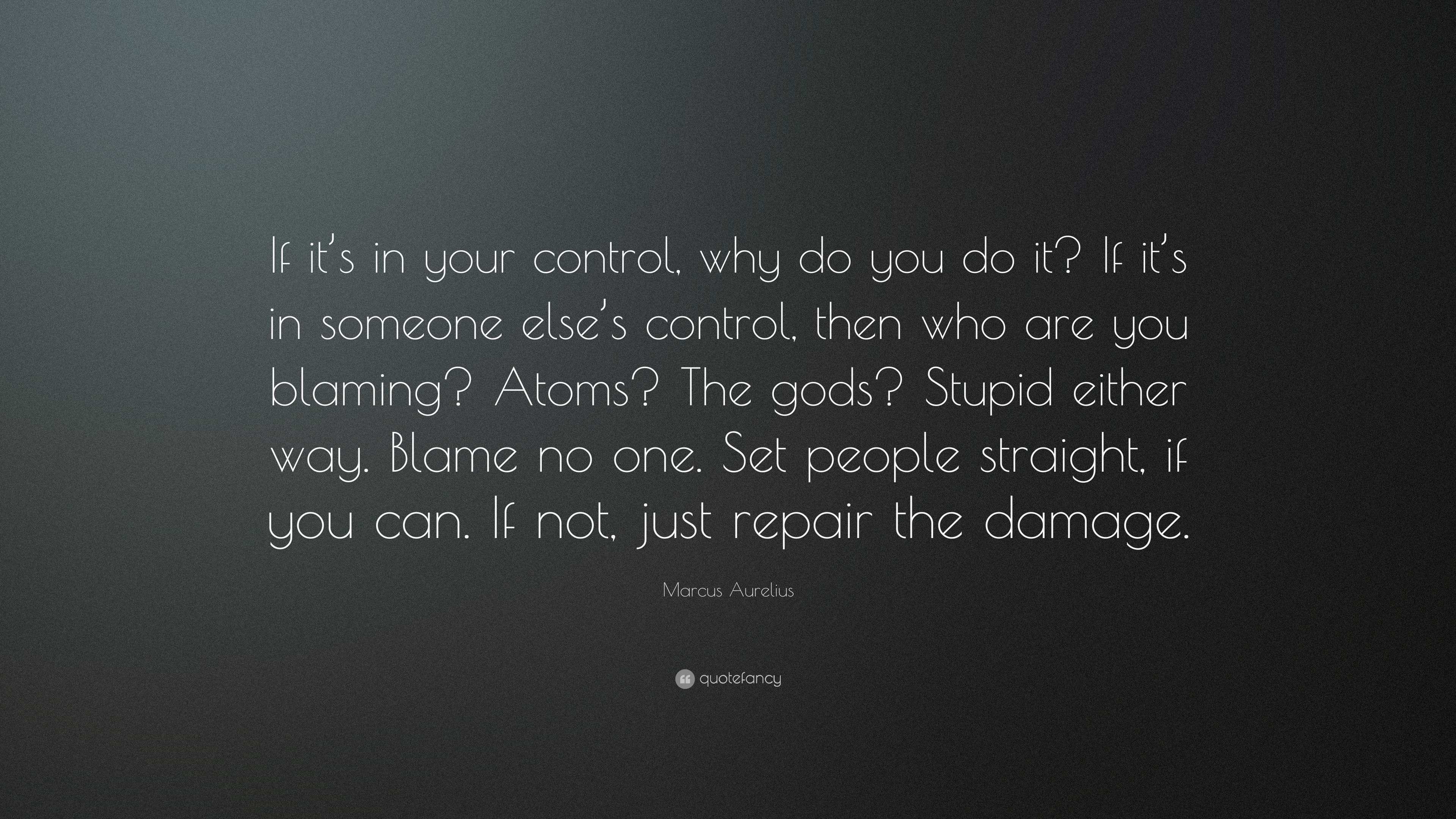 Marcus Aurelius Quote: “If it’s in your control, why do you do it? If ...
