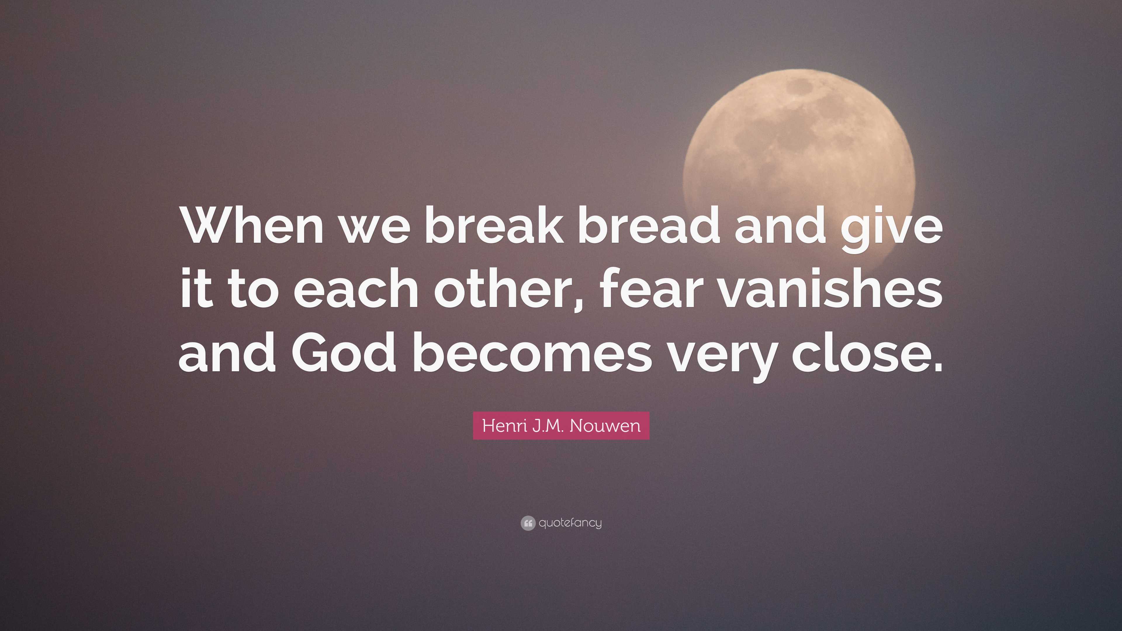 Henri J.M. Nouwen Quote: “When we break bread and give it to each other ...