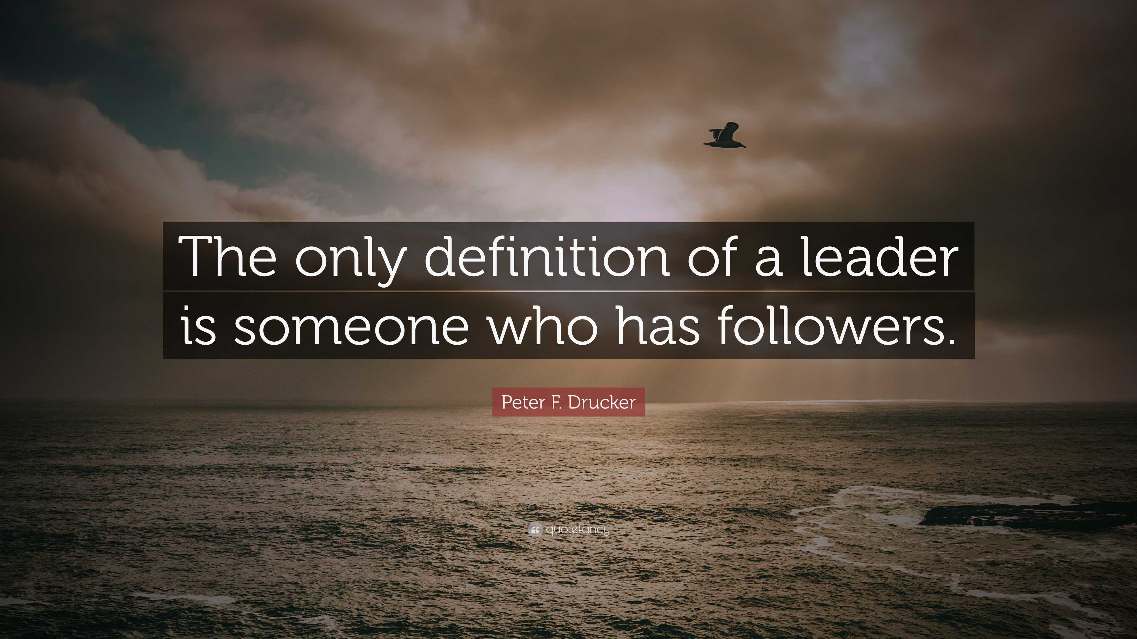 Peter F. Drucker Quote: “The only definition of a leader is someone who ...