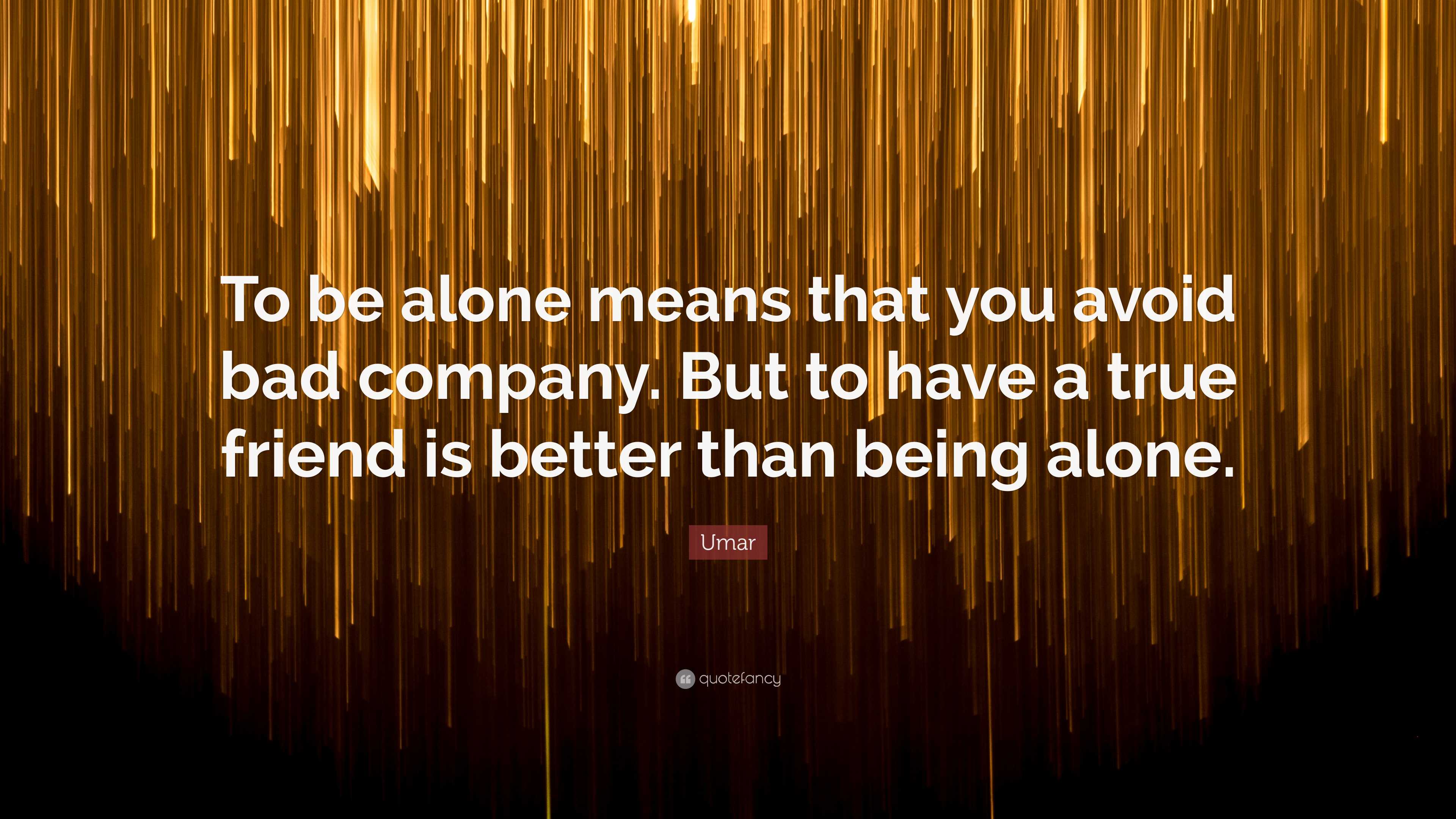 Umar Quote: “To be alone means that you avoid bad company. But to have ...