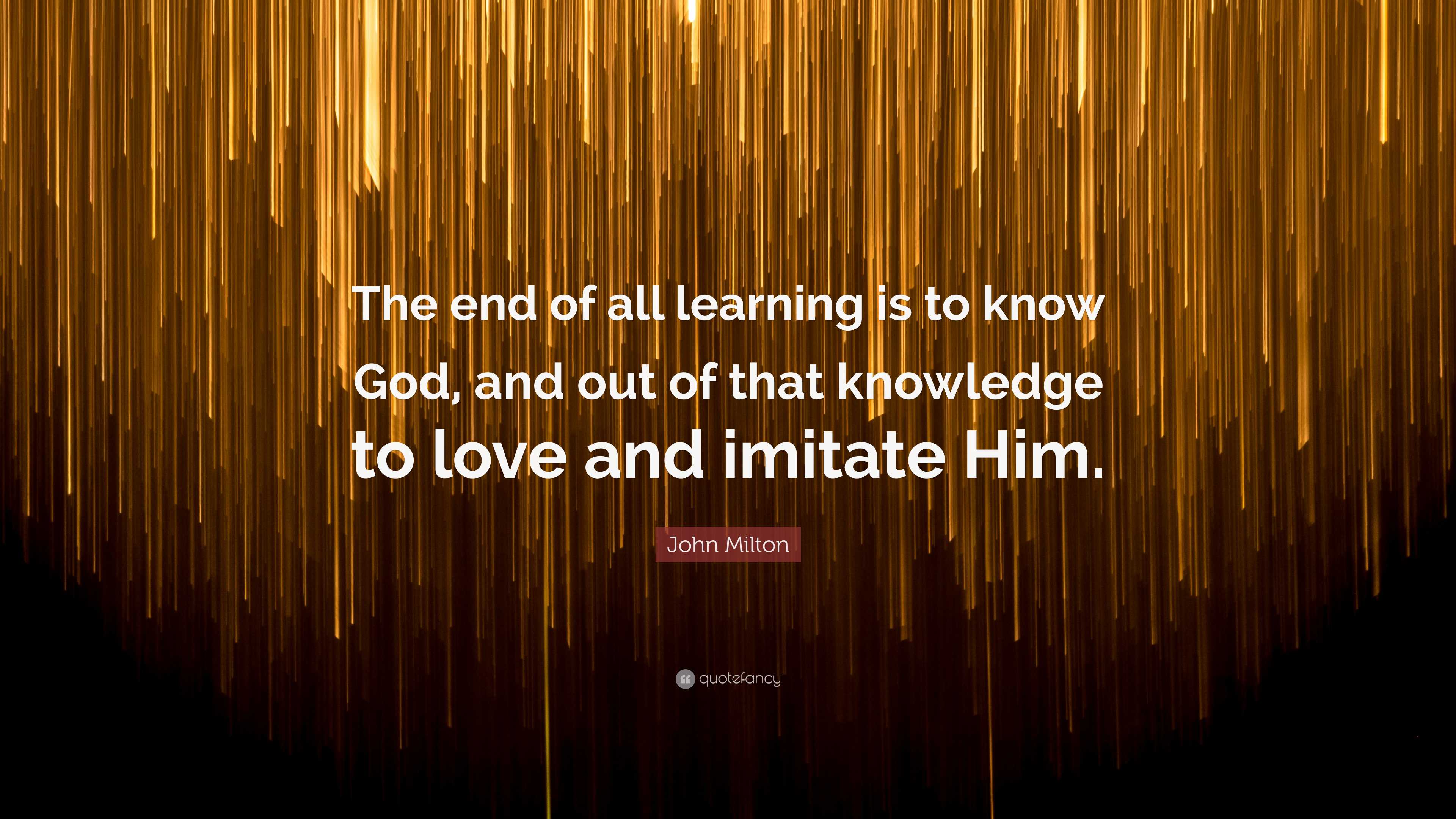 John Milton Quote: “The end of all learning is to know God, and out of ...