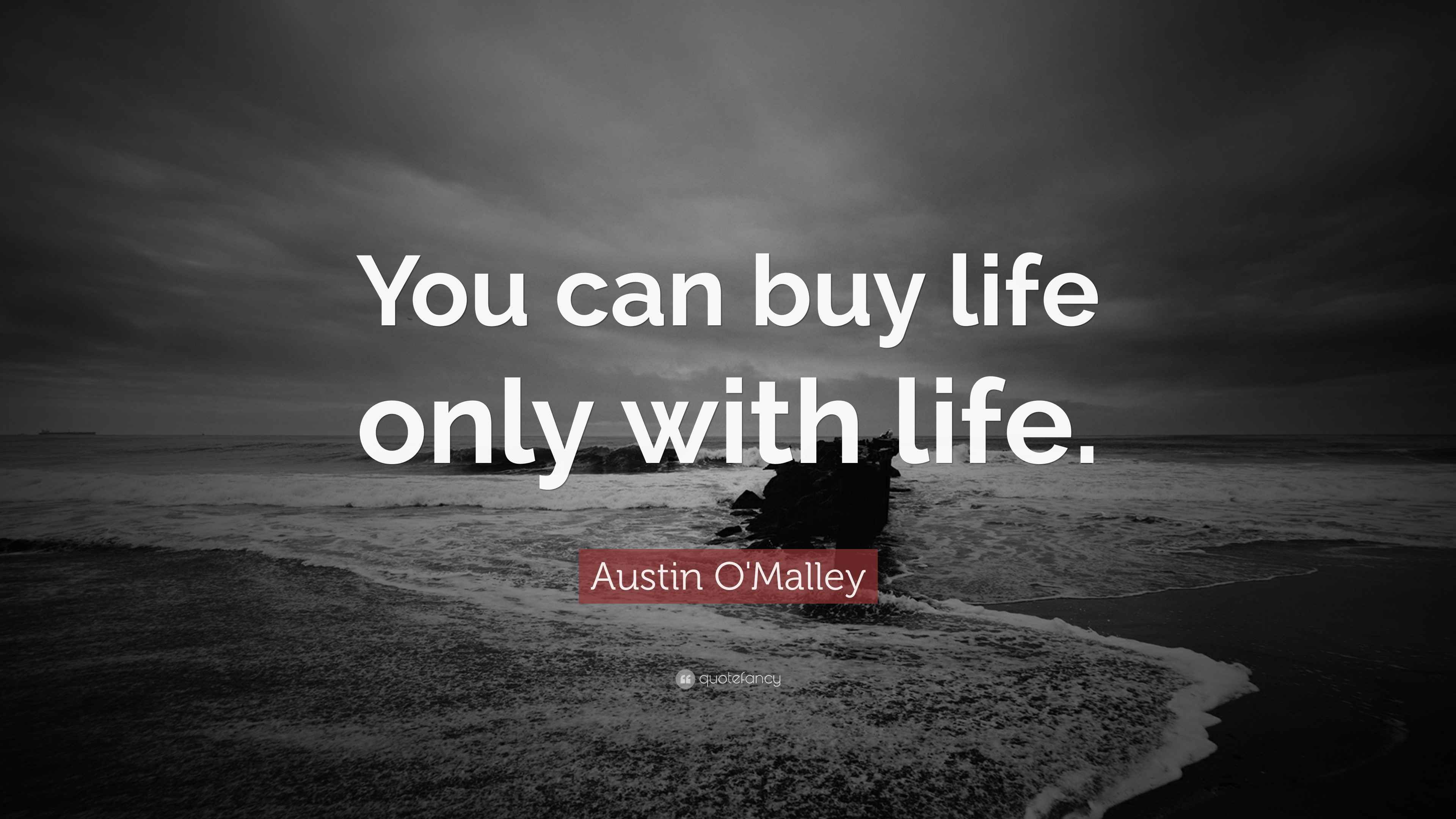 Austin O'Malley Quote: “You can buy life only with life.”