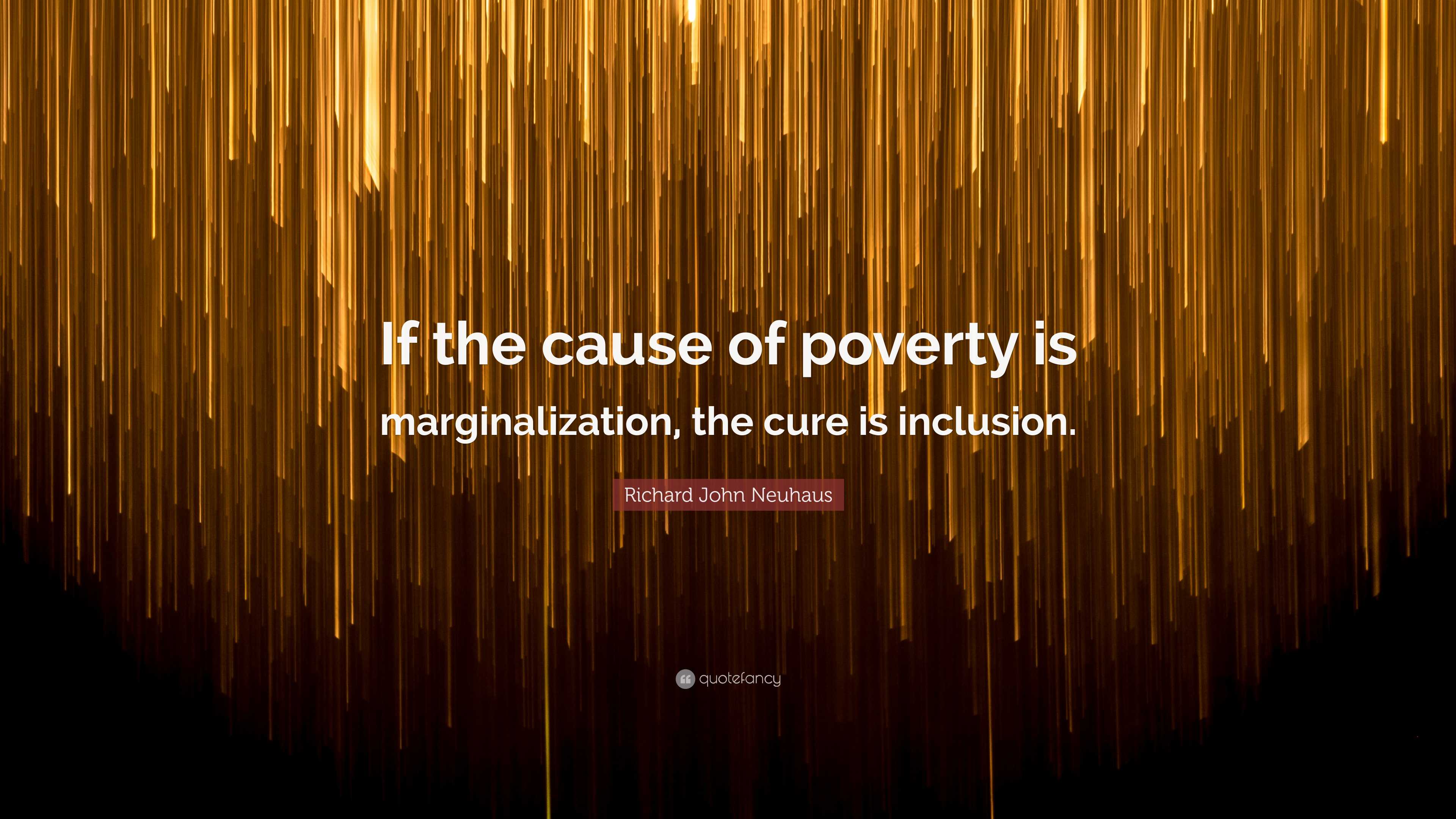 Richard John Neuhaus Quote: “If the cause of poverty is marginalization ...
