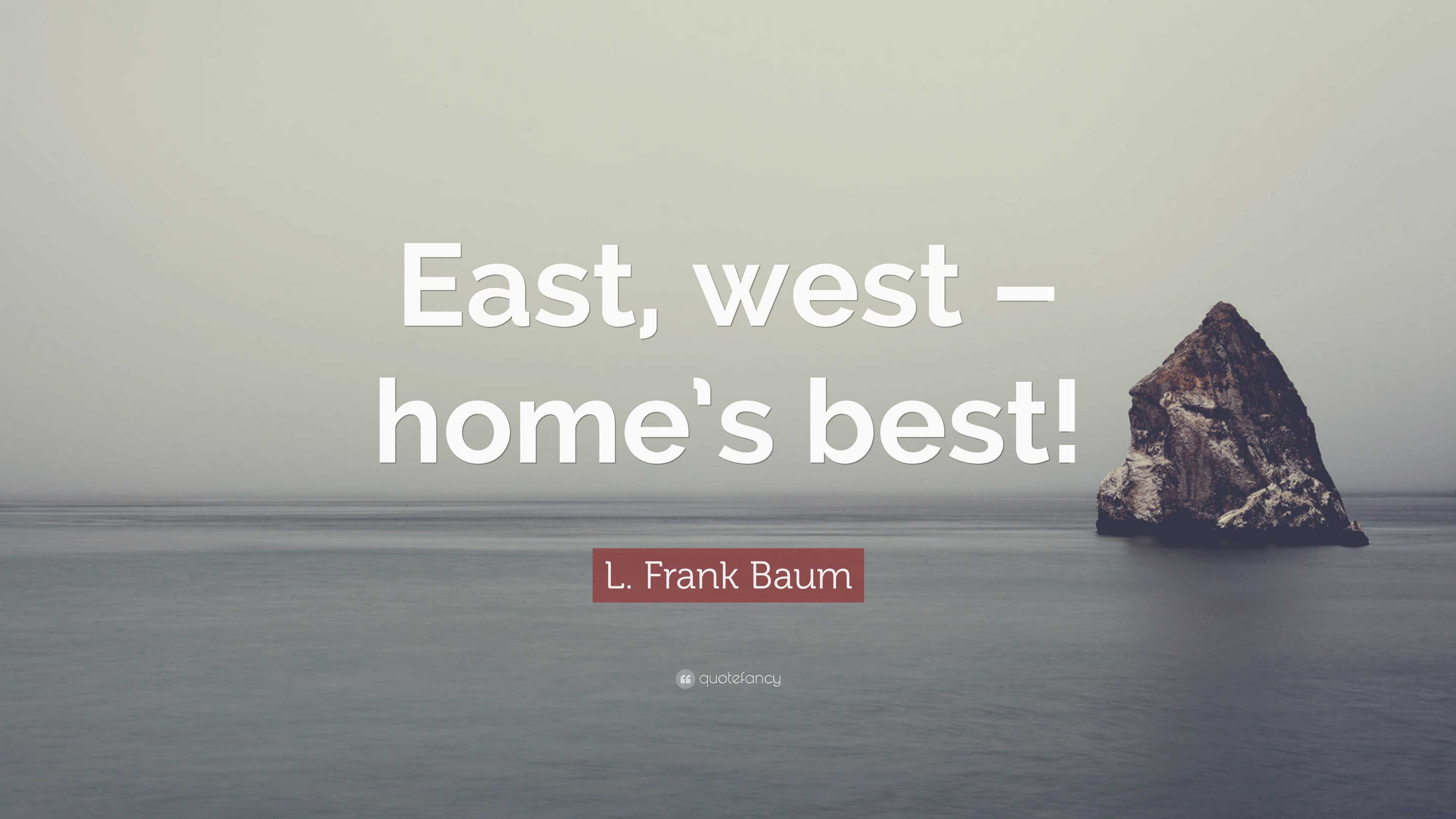 L. Frank Baum Quote: “East, west – home’s best!”