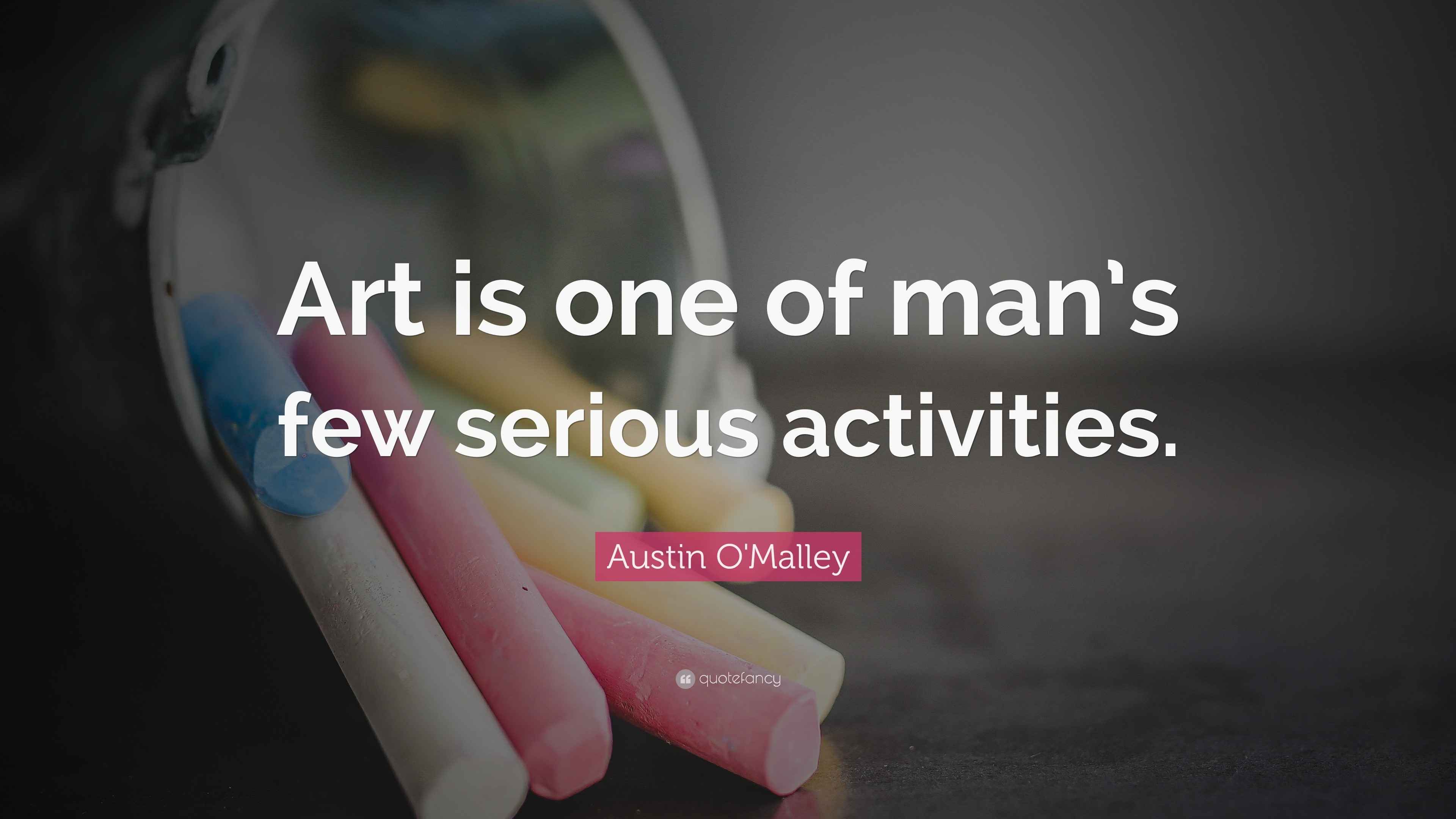 Austin O'Malley Quote: “Art is one of man’s few serious activities.”