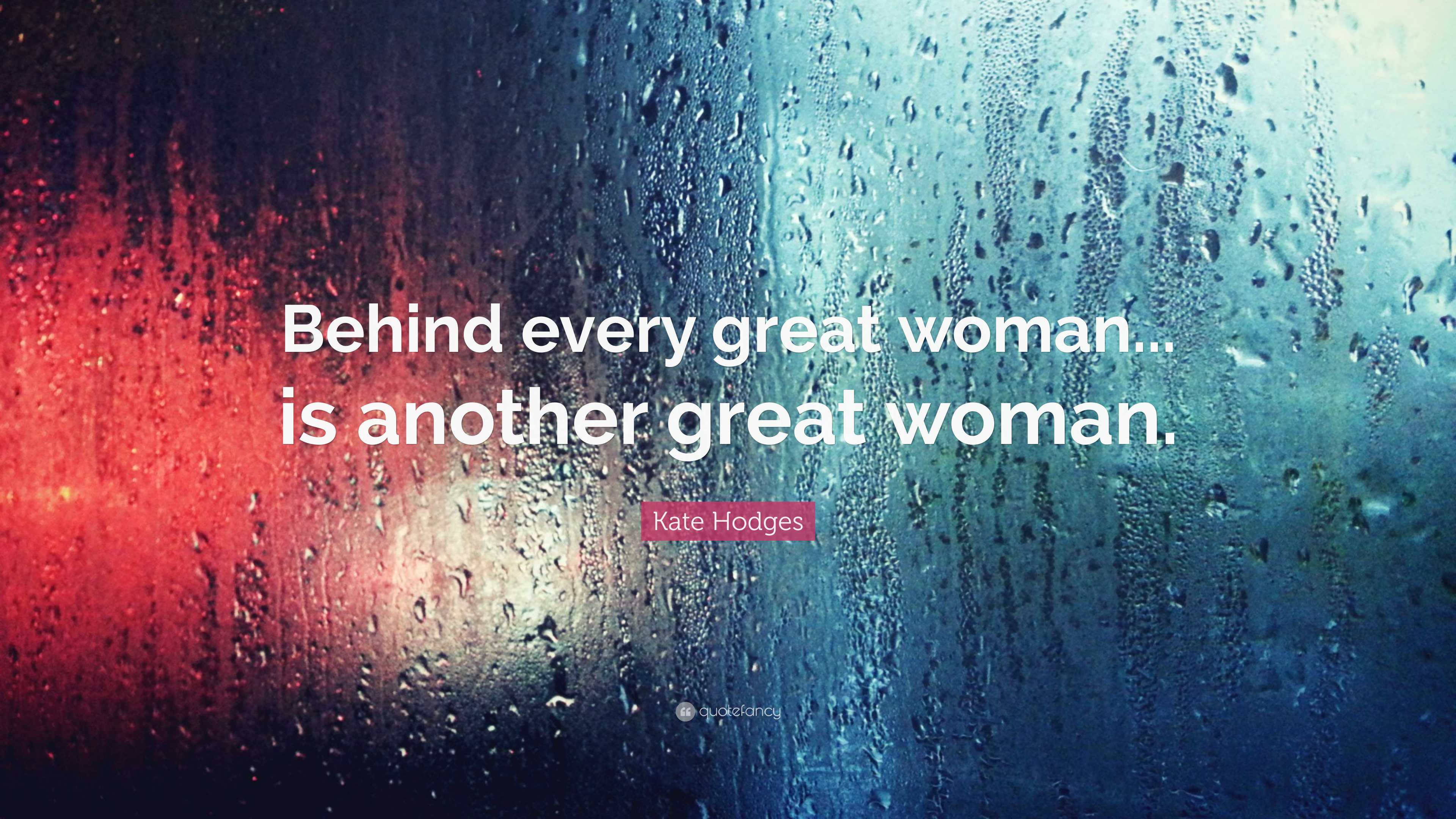 Kate Hodges Quote: “Behind every great woman... is another great woman.”