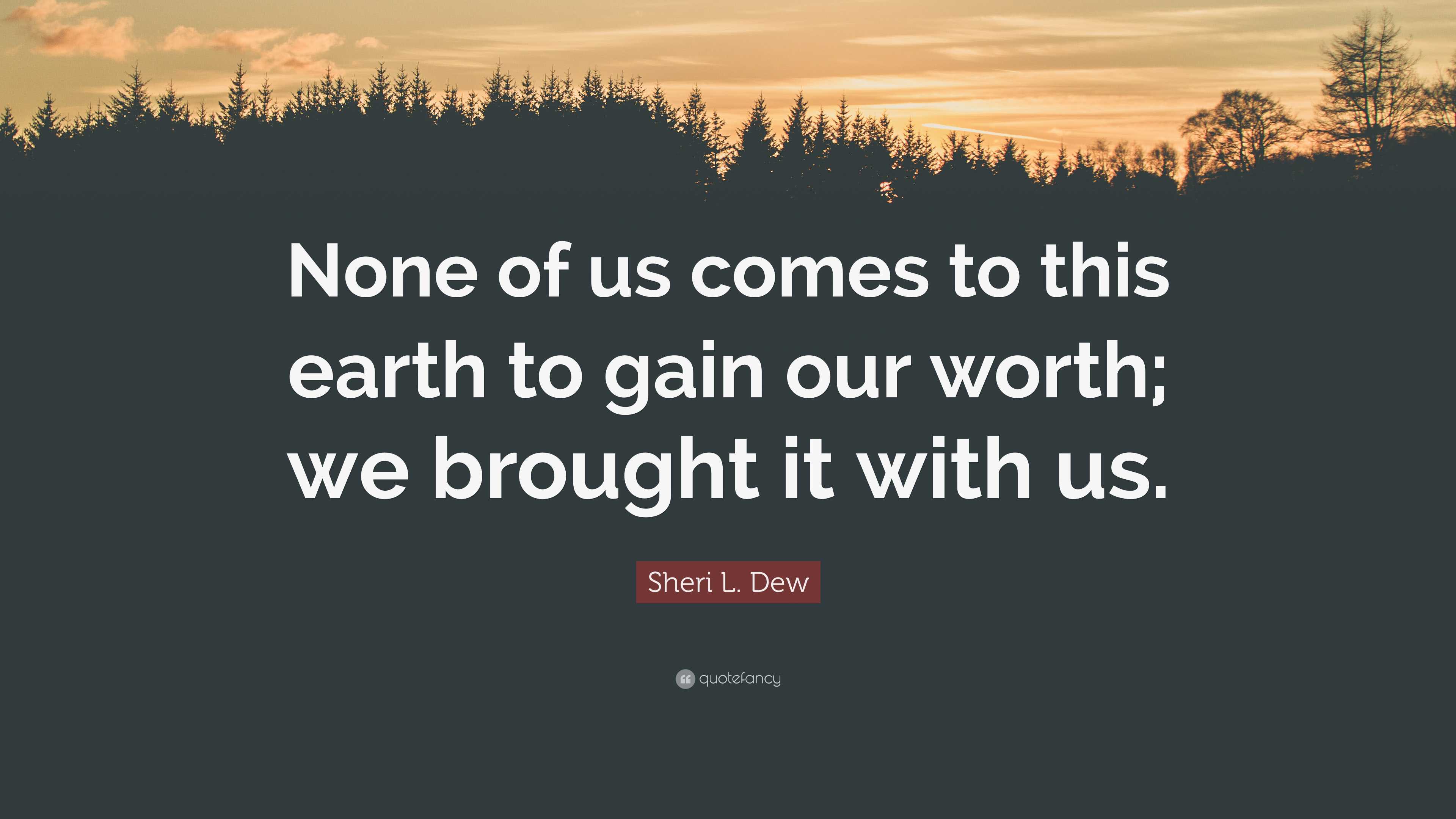 Sheri L. Dew Quote: “None of us comes to this earth to gain our worth ...