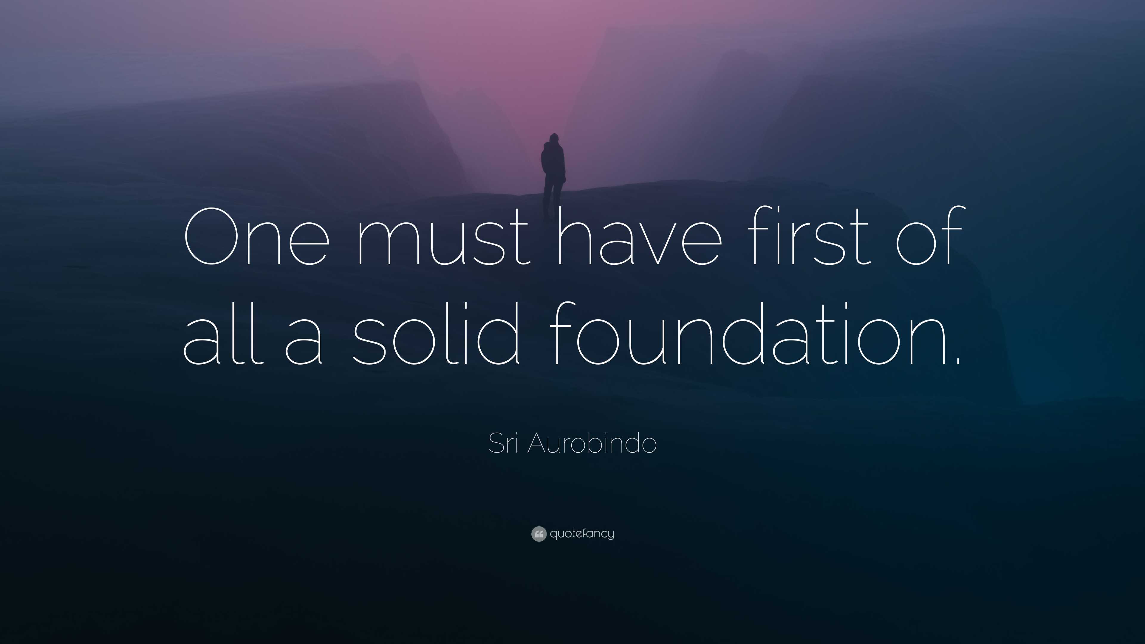 Sri Aurobindo Quote: “One must have first of all a solid foundation.”