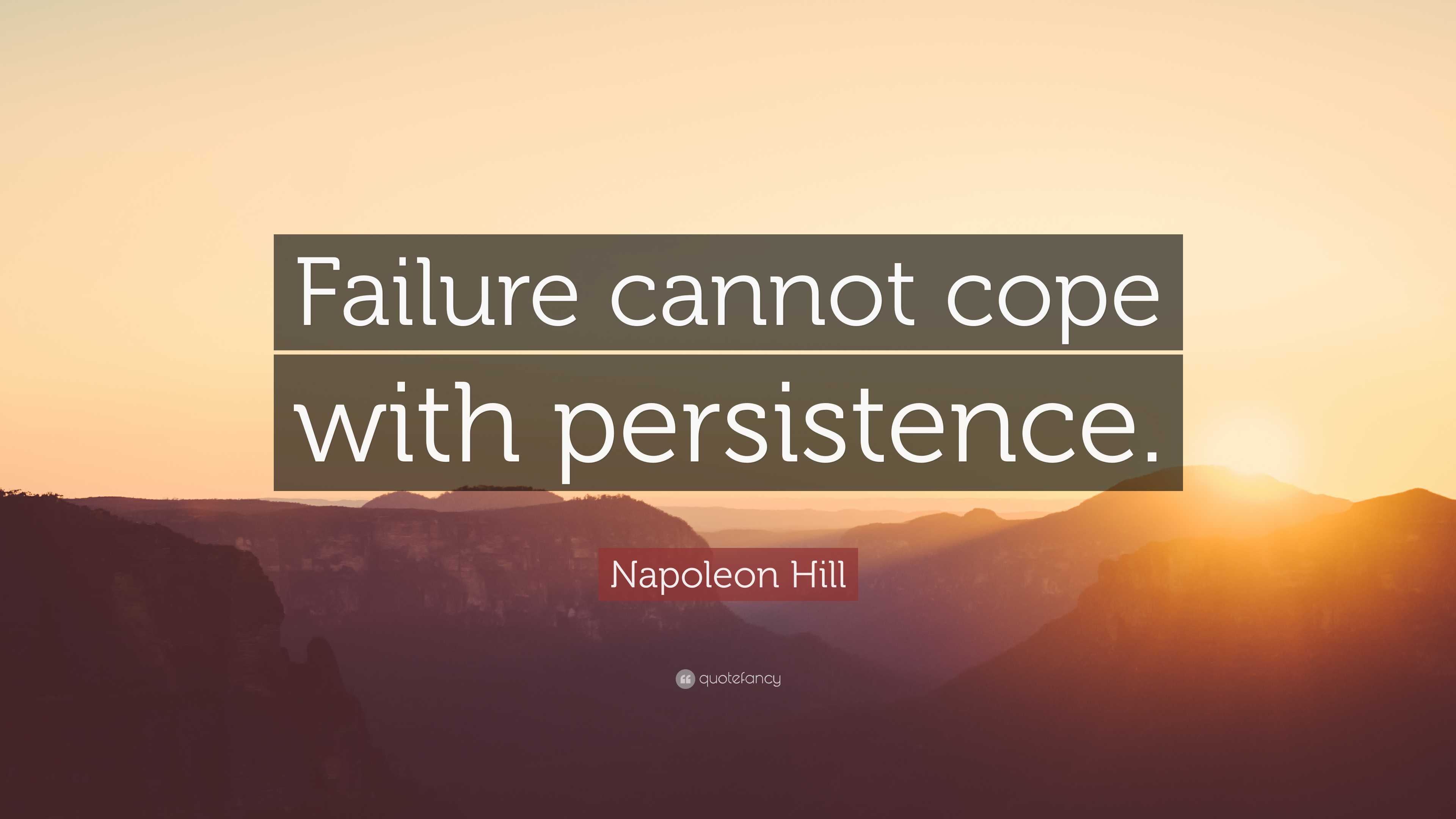 Napoleon Hill Quote: “Failure cannot cope with persistence.”