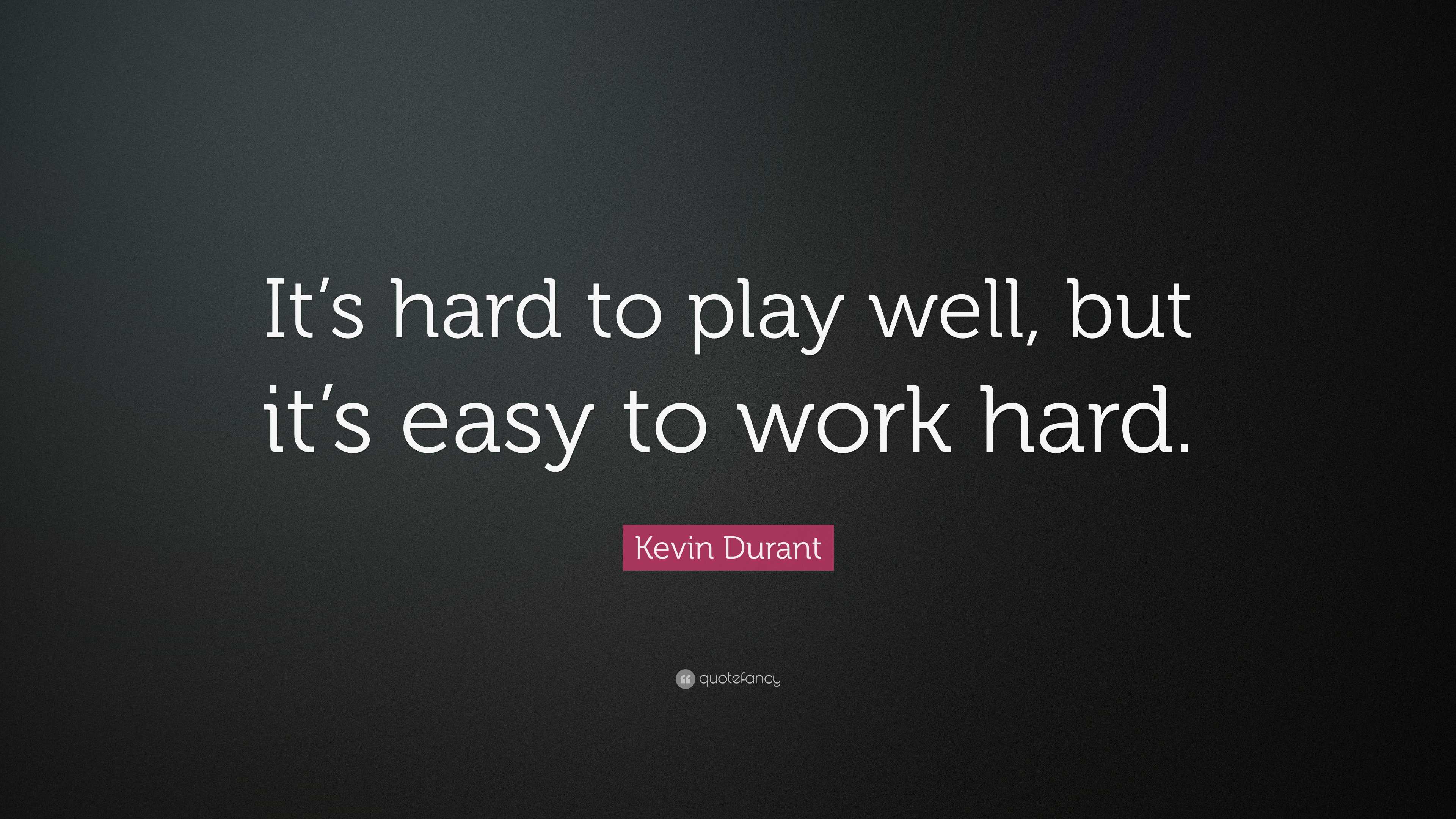 Kevin Durant Quote: “It’s hard to play well, but it’s easy to work hard.”