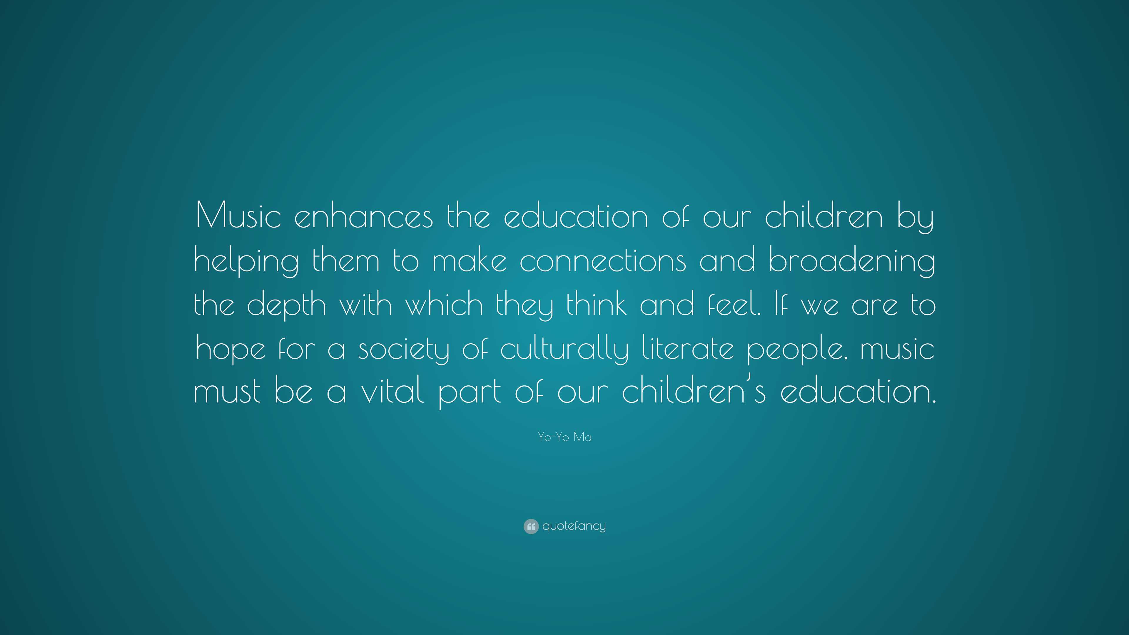 Yo-Yo Ma Quote: “Music enhances the education of our children by ...