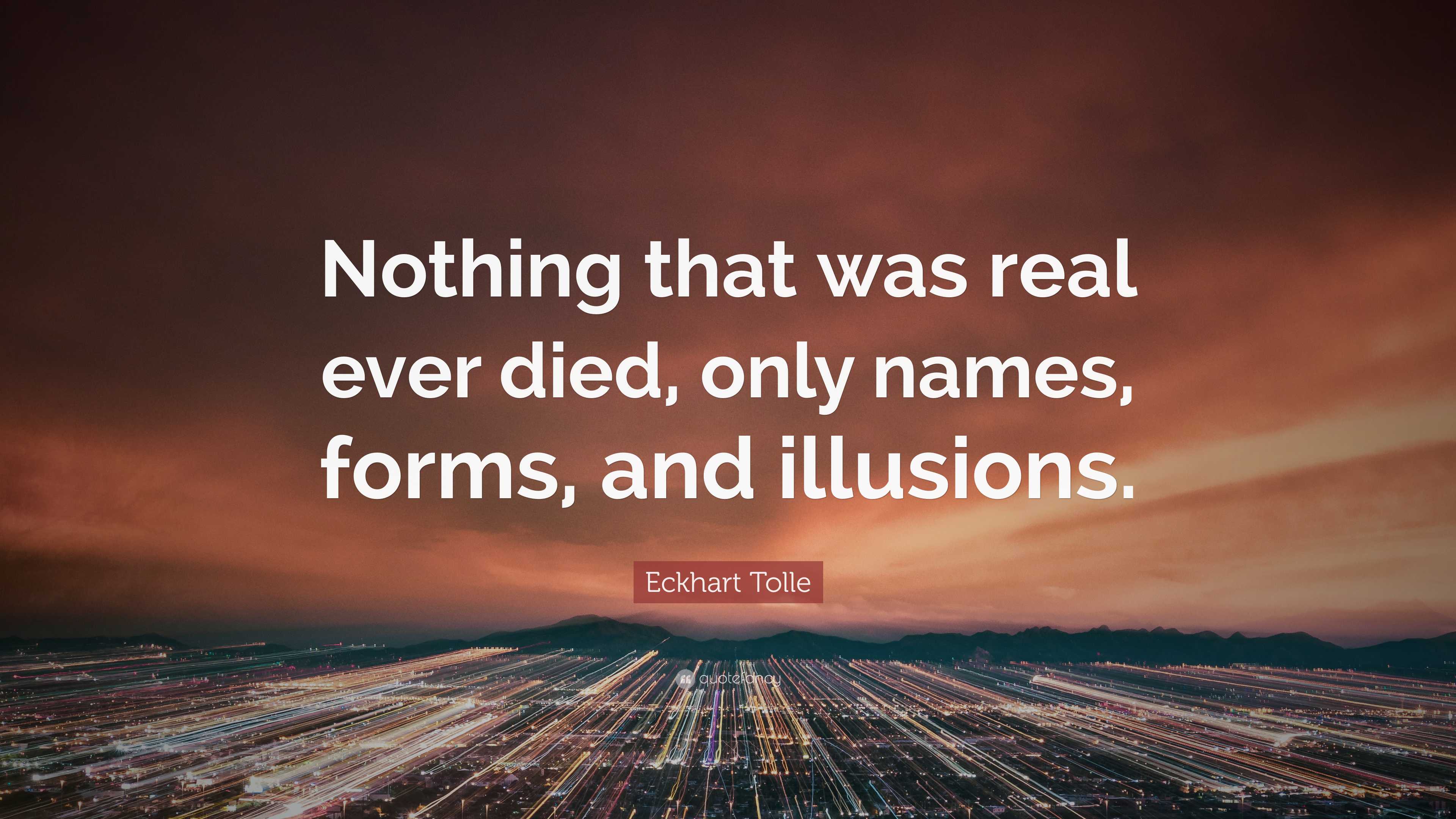 Eckhart Tolle Quote: “Nothing that was real ever died, only names ...