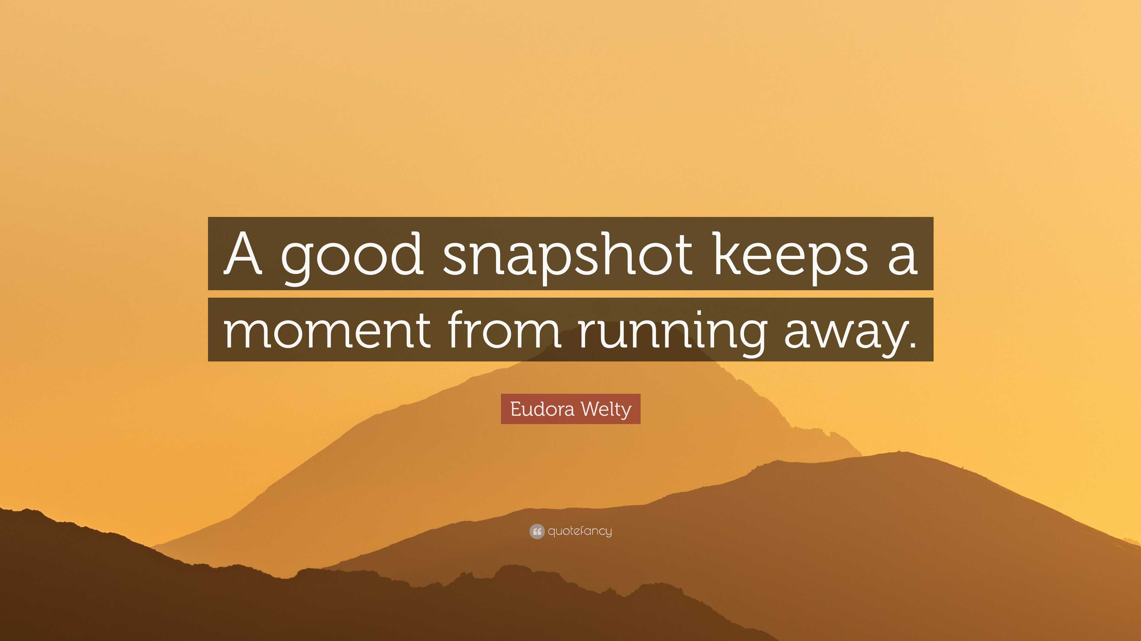 Eudora Welty Quote: “A good snapshot keeps a moment from running away.”