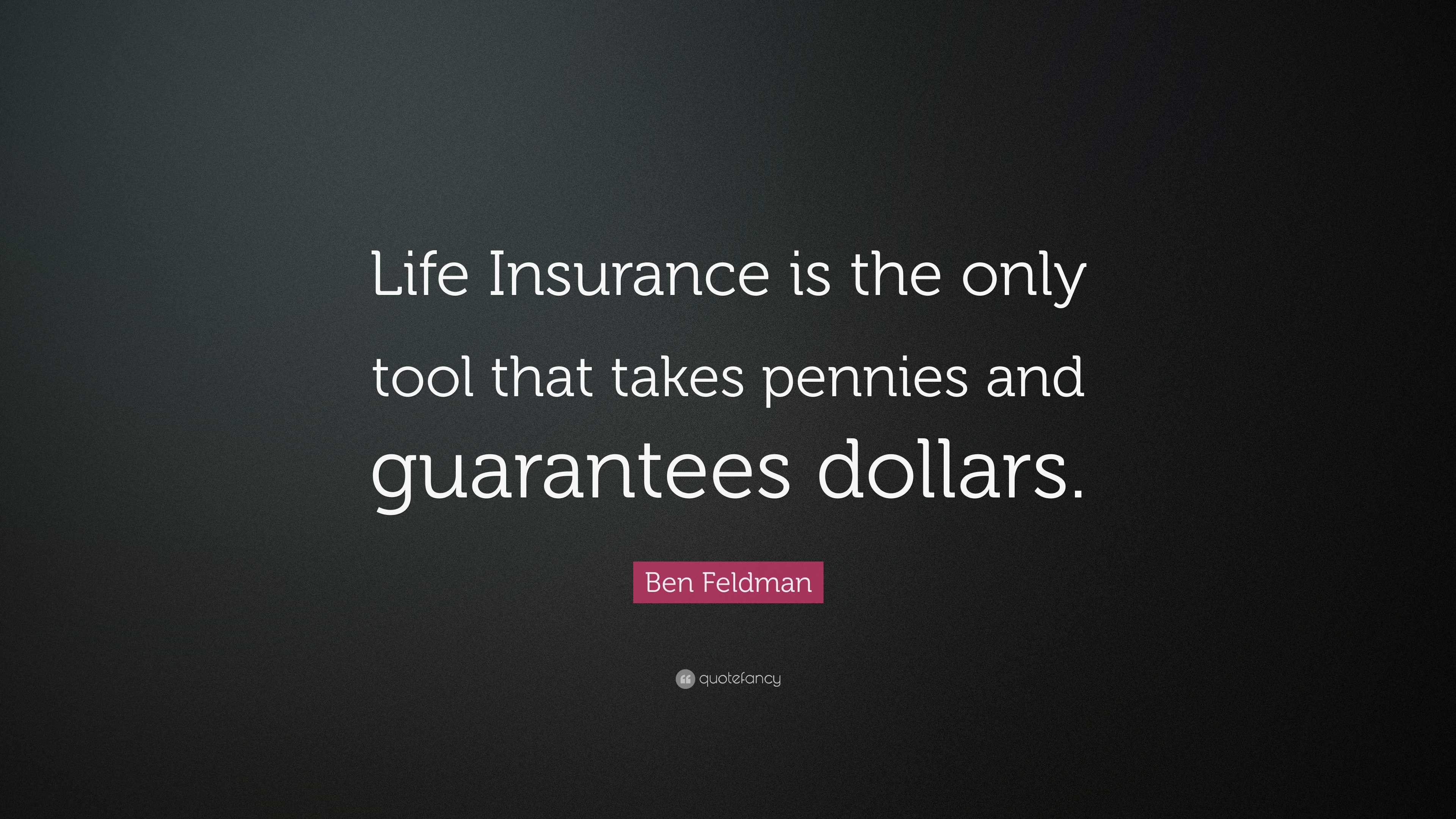Ben Feldman Quote: “Life Insurance is the only tool that takes pennies ...