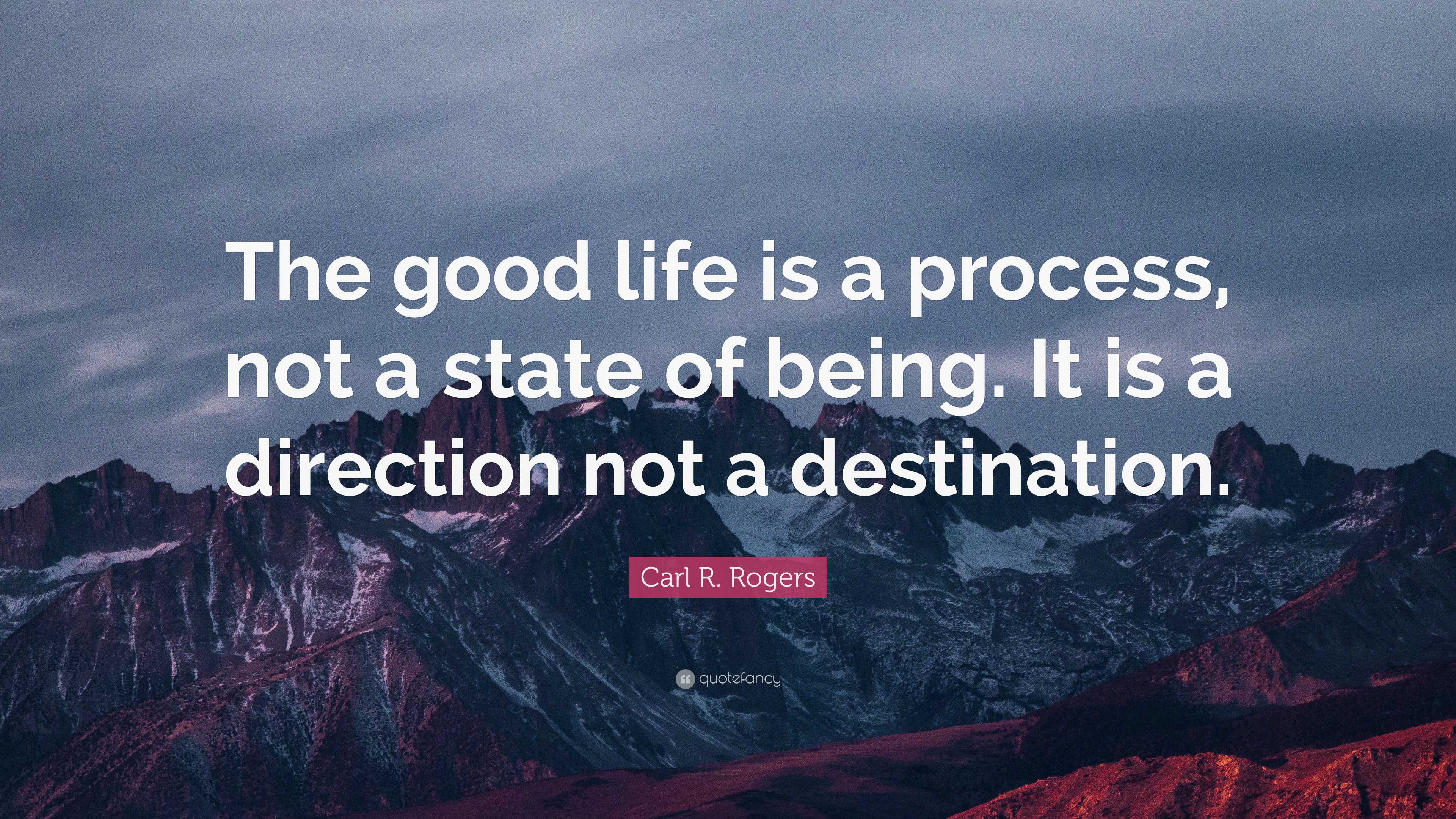 Carl R. Rogers Quote: “The good life is a process, not a state of being ...
