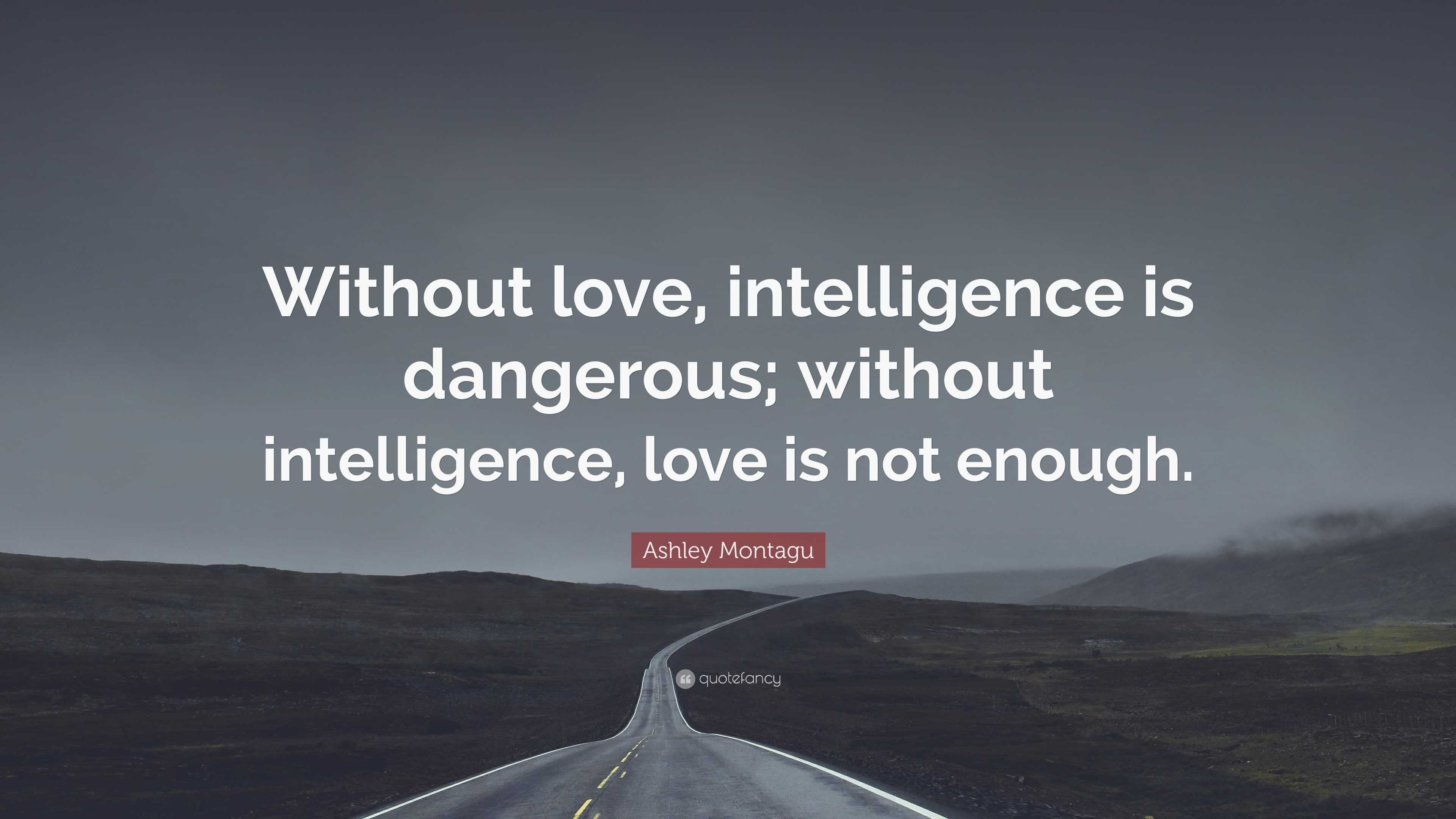 Ashley Montagu Quote: “Without love, intelligence is dangerous; without ...
