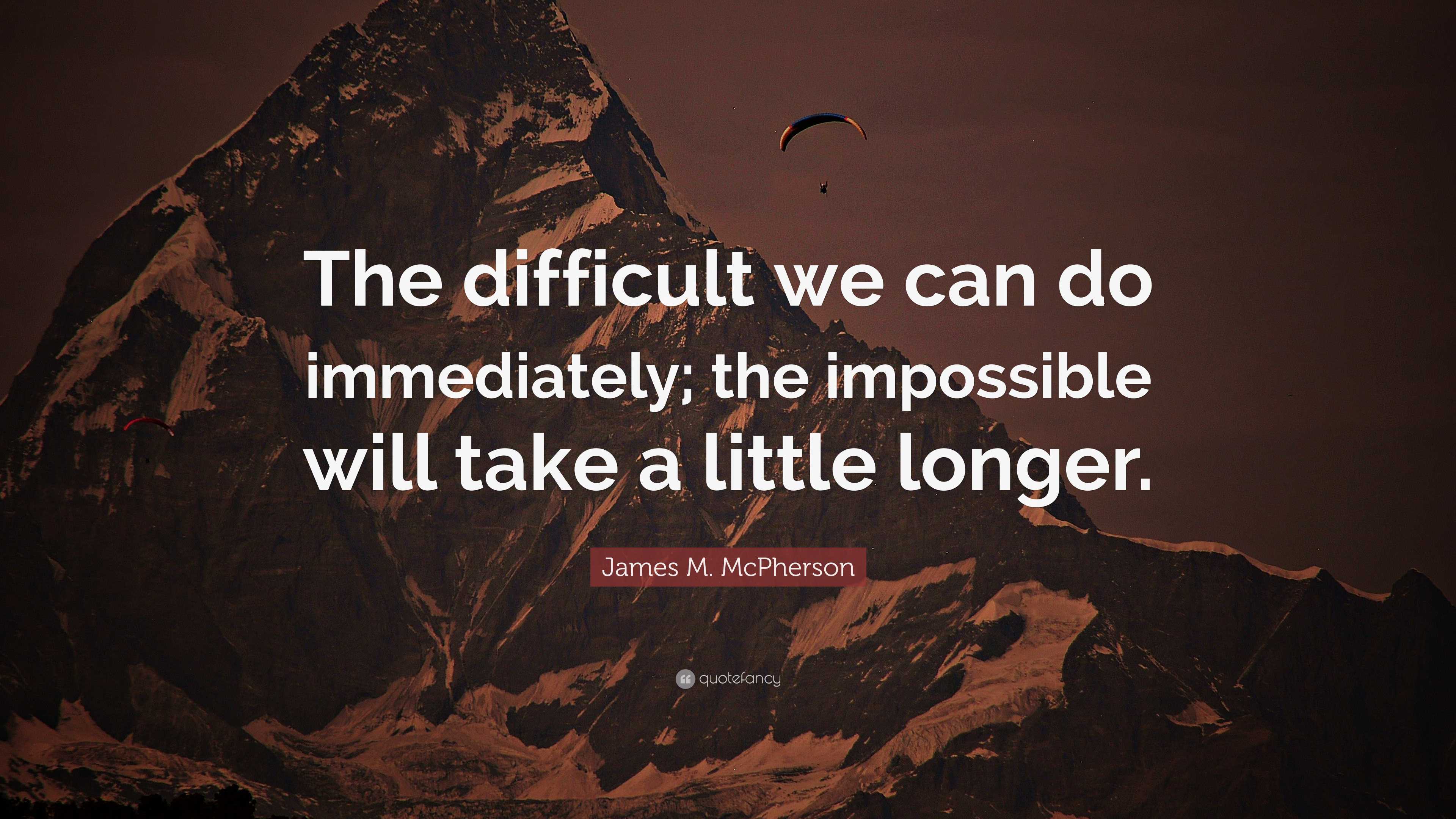 James M. McPherson Quote: “The difficult we can do immediately; the ...