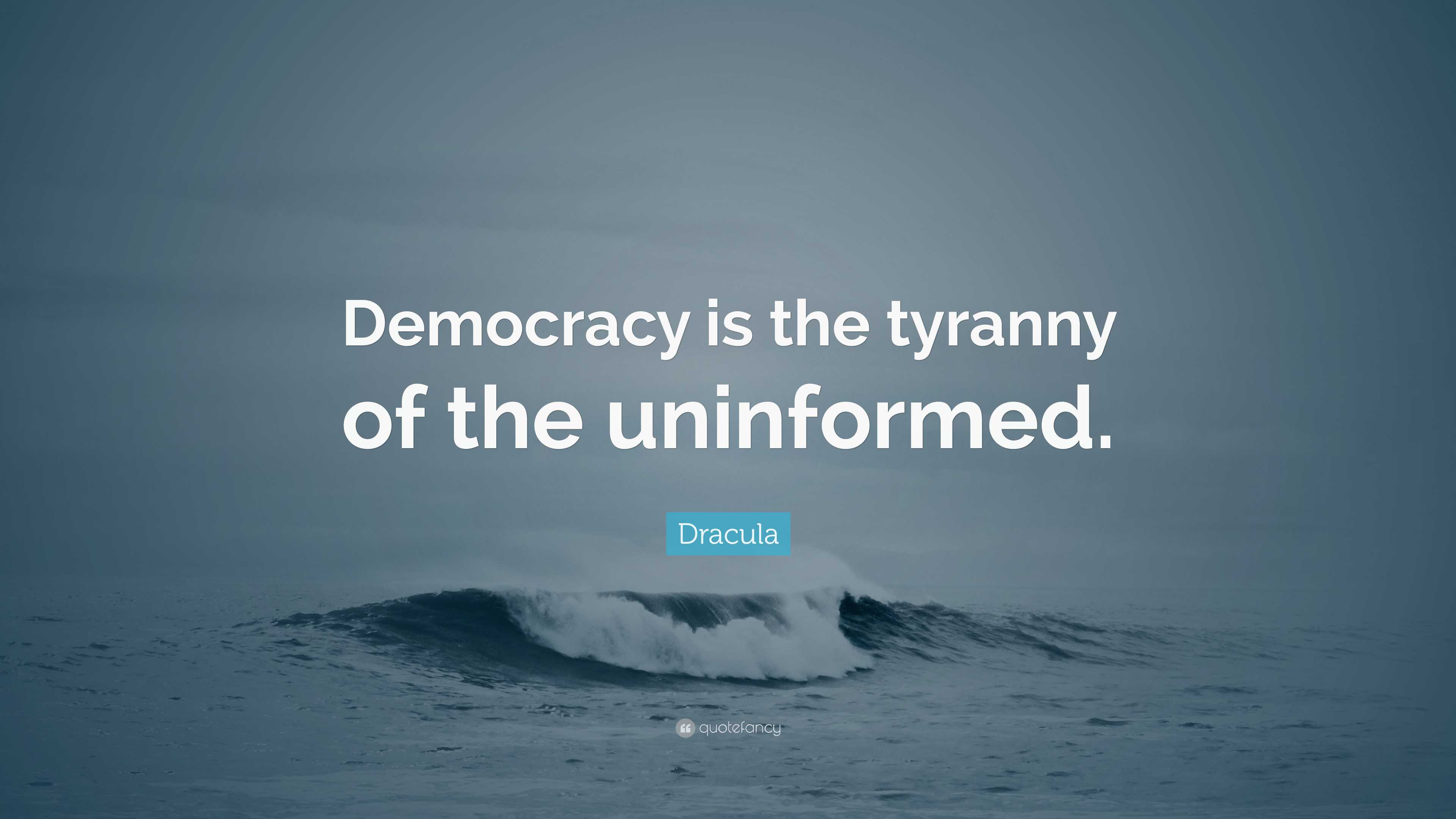 Dracula Quote: “Democracy is the tyranny of the uninformed.”
