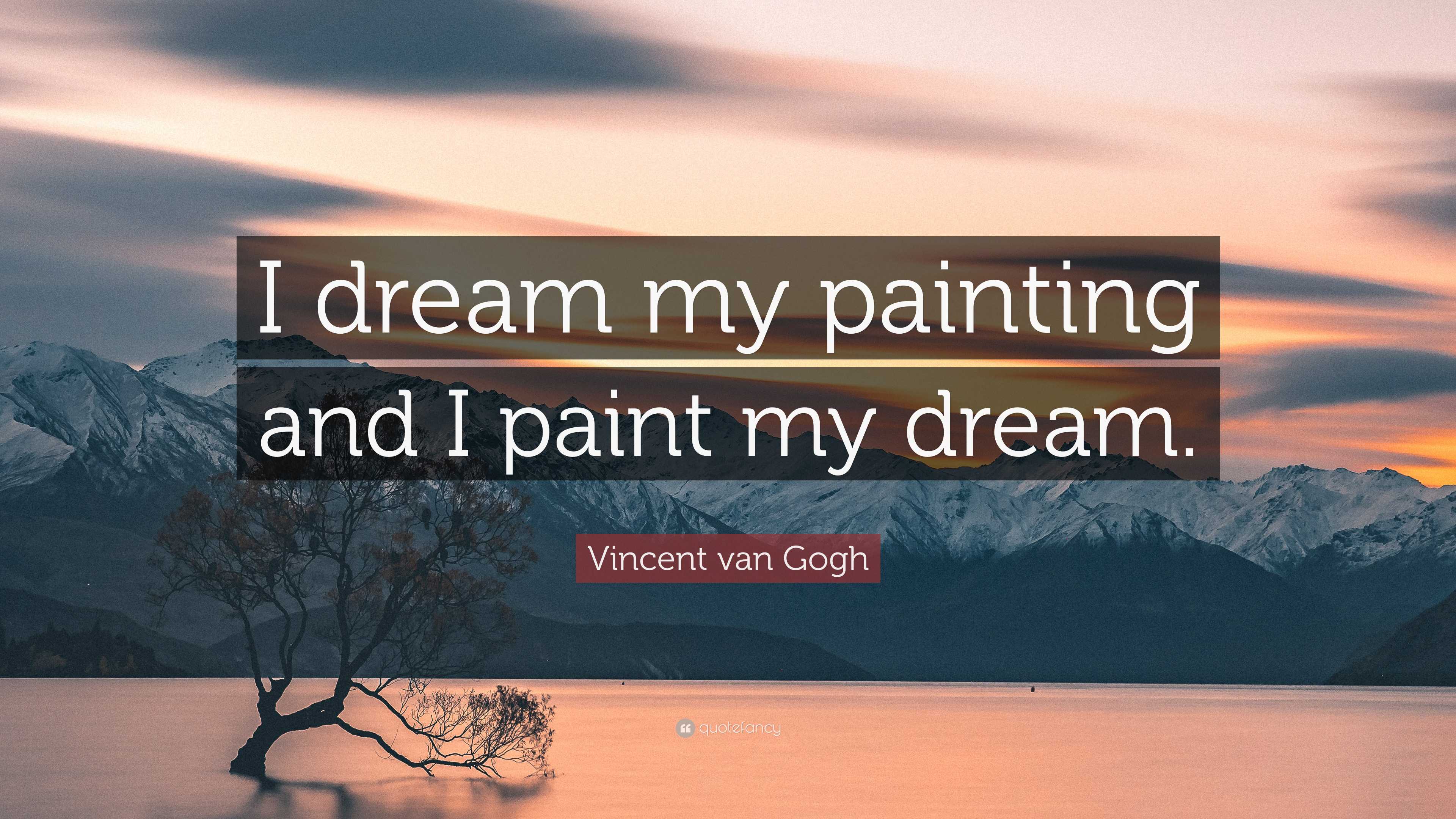 Vincent van Gogh Quote: “I dream my painting and I paint my dream.”