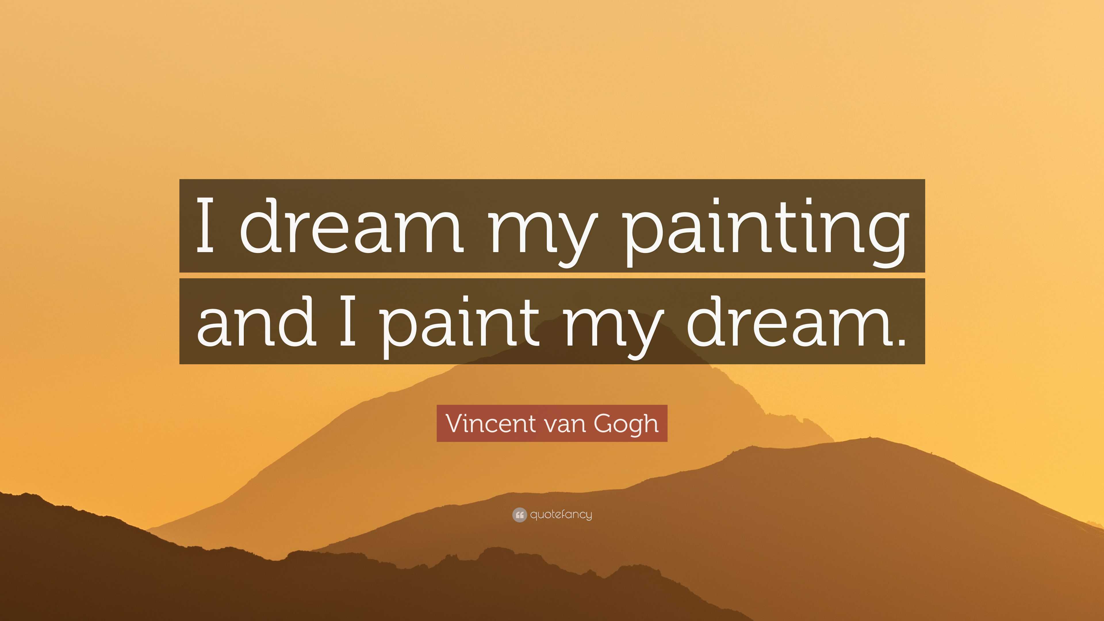 Vincent van Gogh Quote: “I dream my painting and I paint my dream.”
