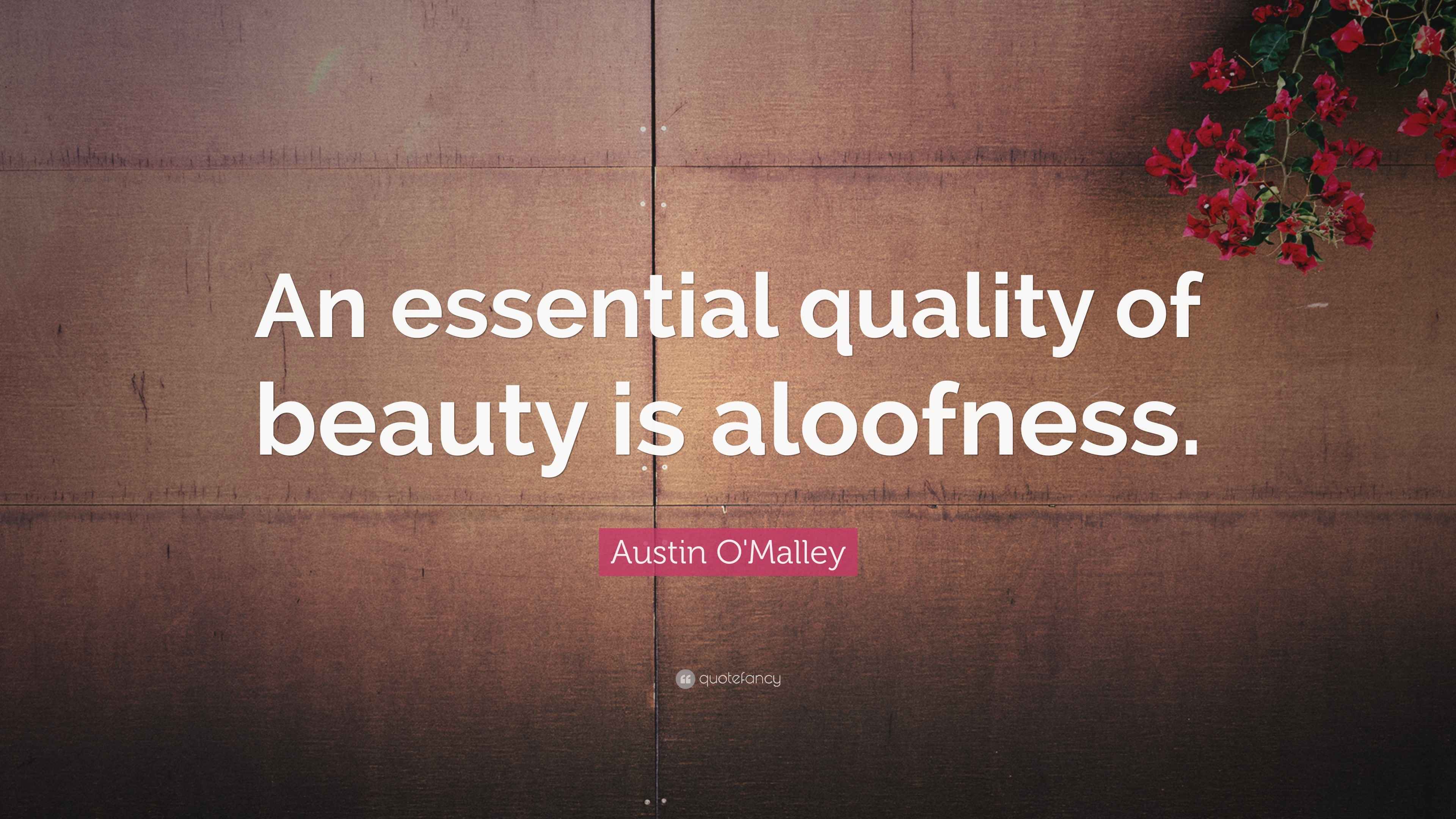 Austin O'Malley Quote: “An essential quality of beauty is aloofness.”