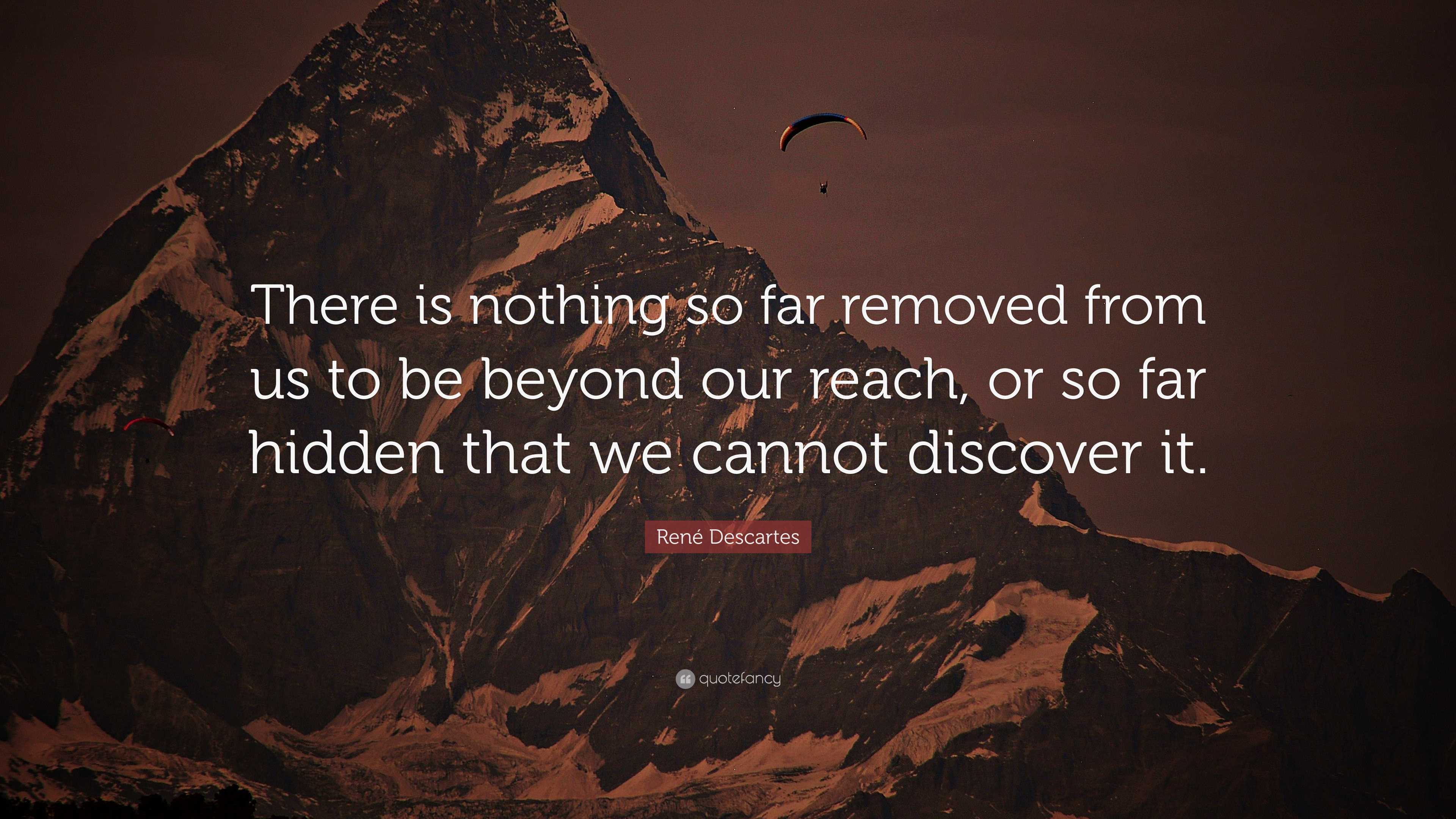 René Descartes Quote: “There is nothing so far removed from us to be ...