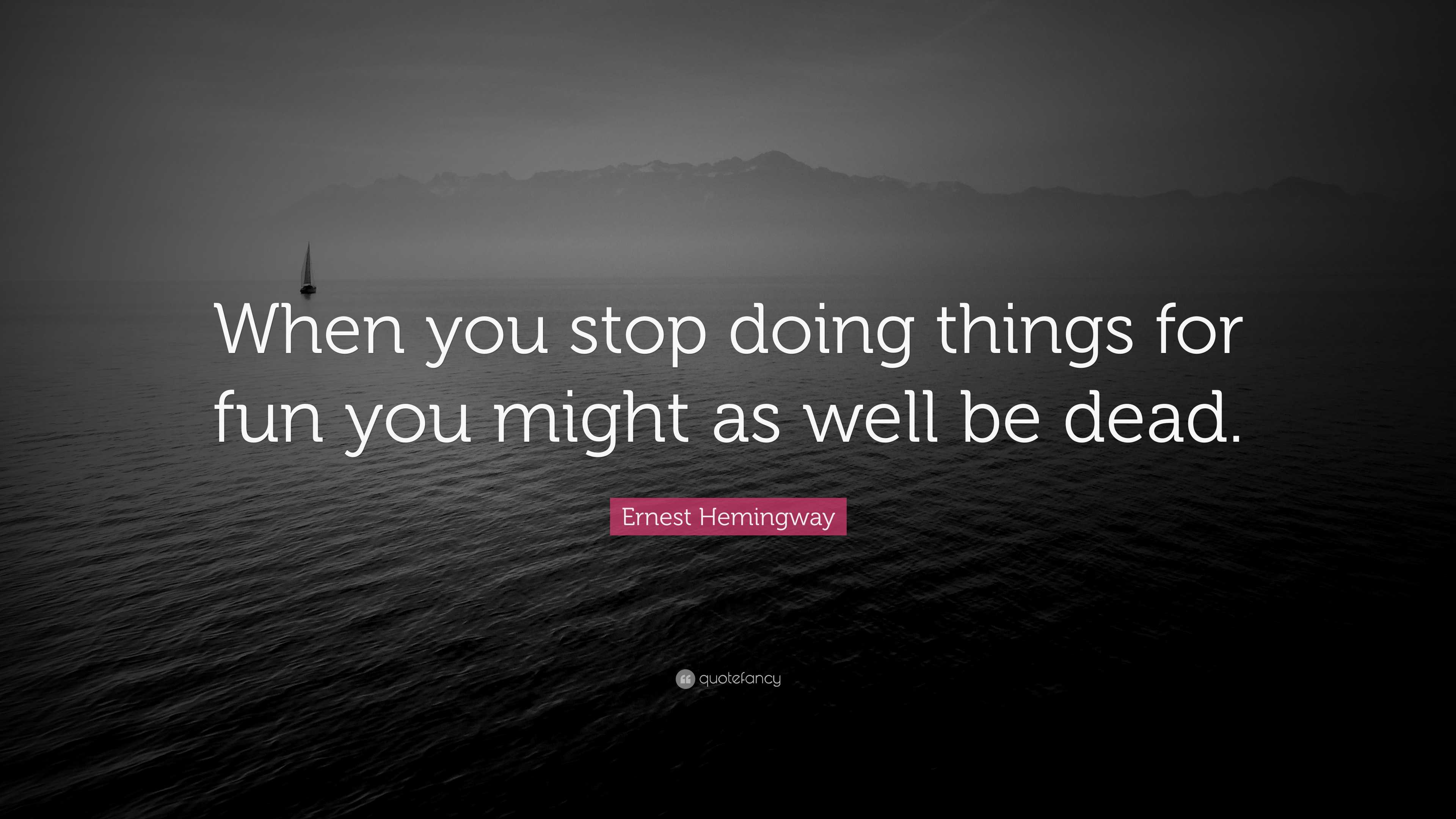 Ernest Hemingway Quote: “When you stop doing things for fun you might ...
