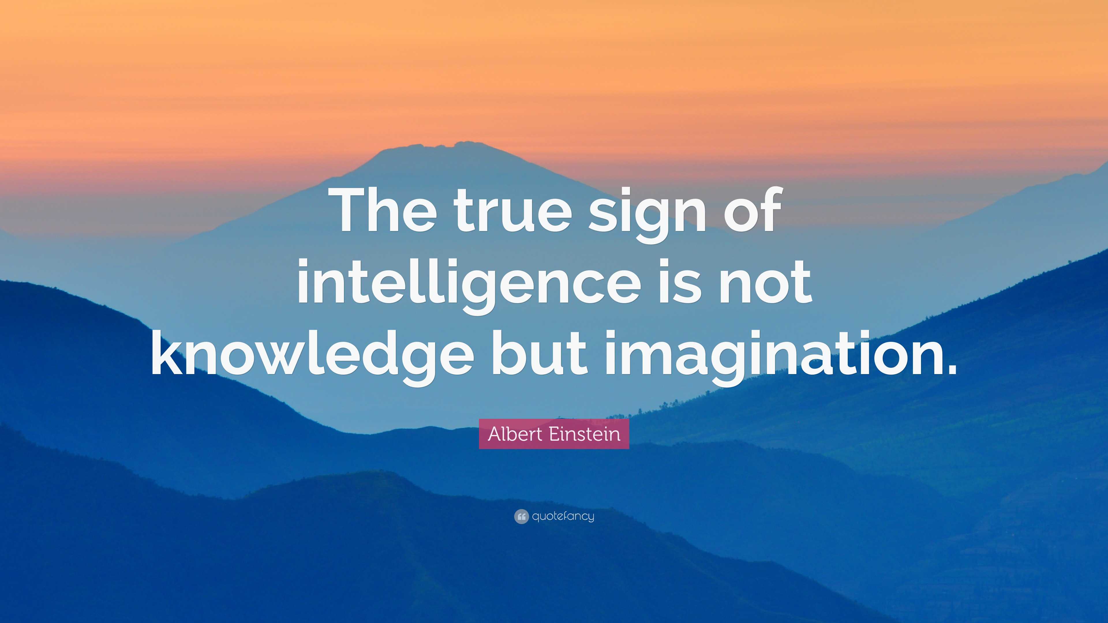 Albert Einstein Quote: “The true sign of intelligence is not knowledge ...