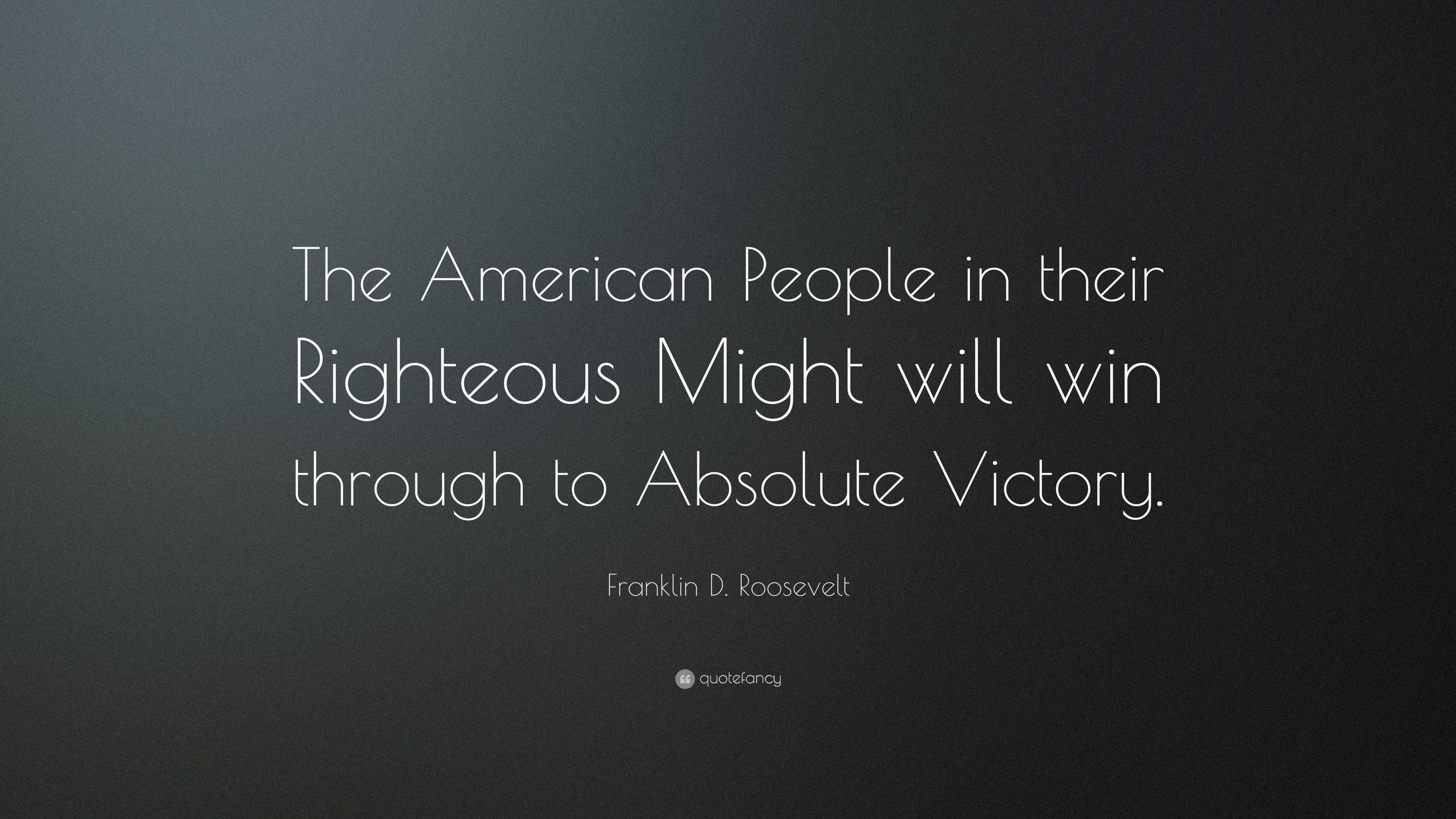 Franklin D. Roosevelt Quote: “The American People in their Righteous ...