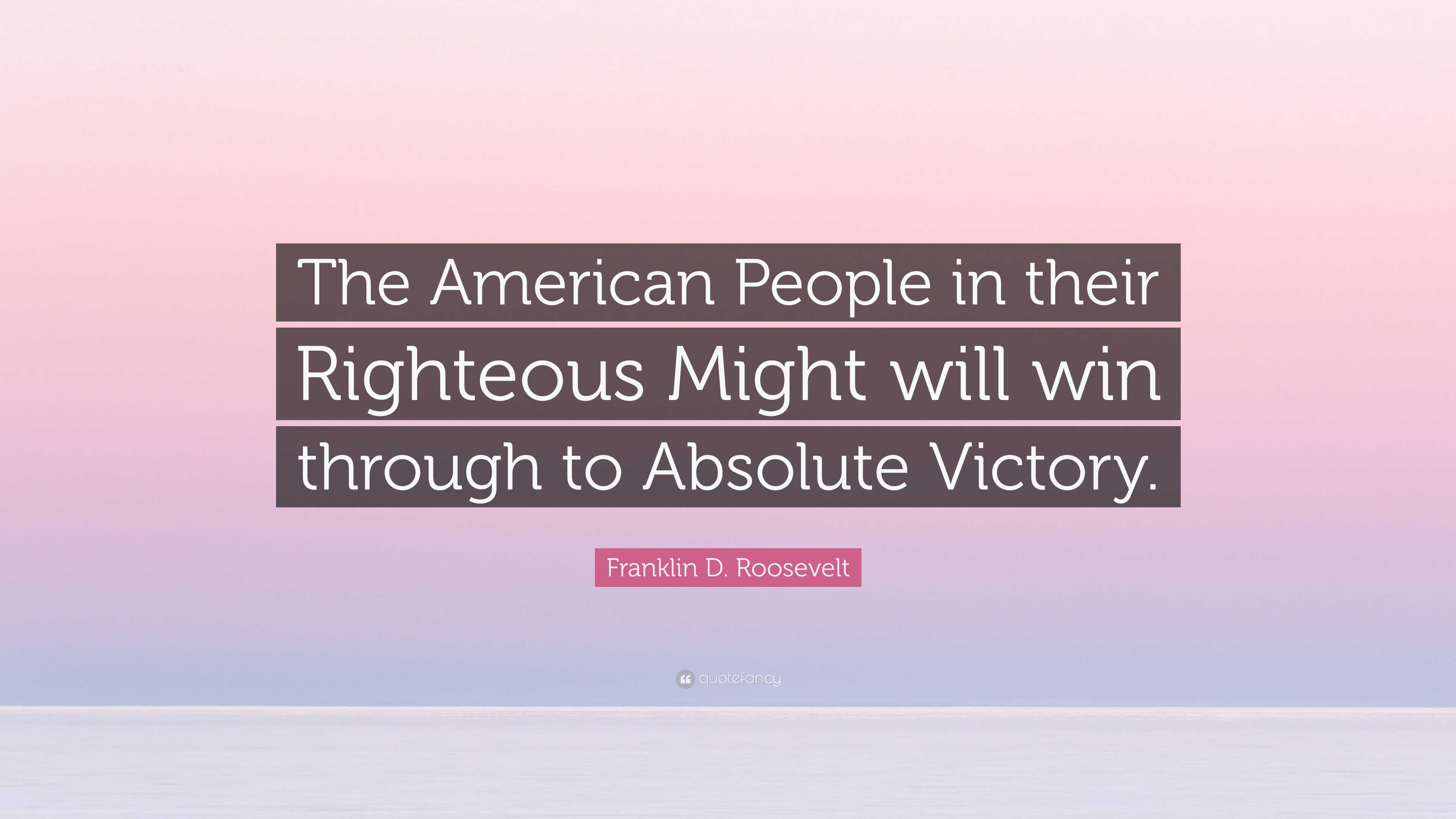 Franklin D. Roosevelt Quote: “The American People in their Righteous ...