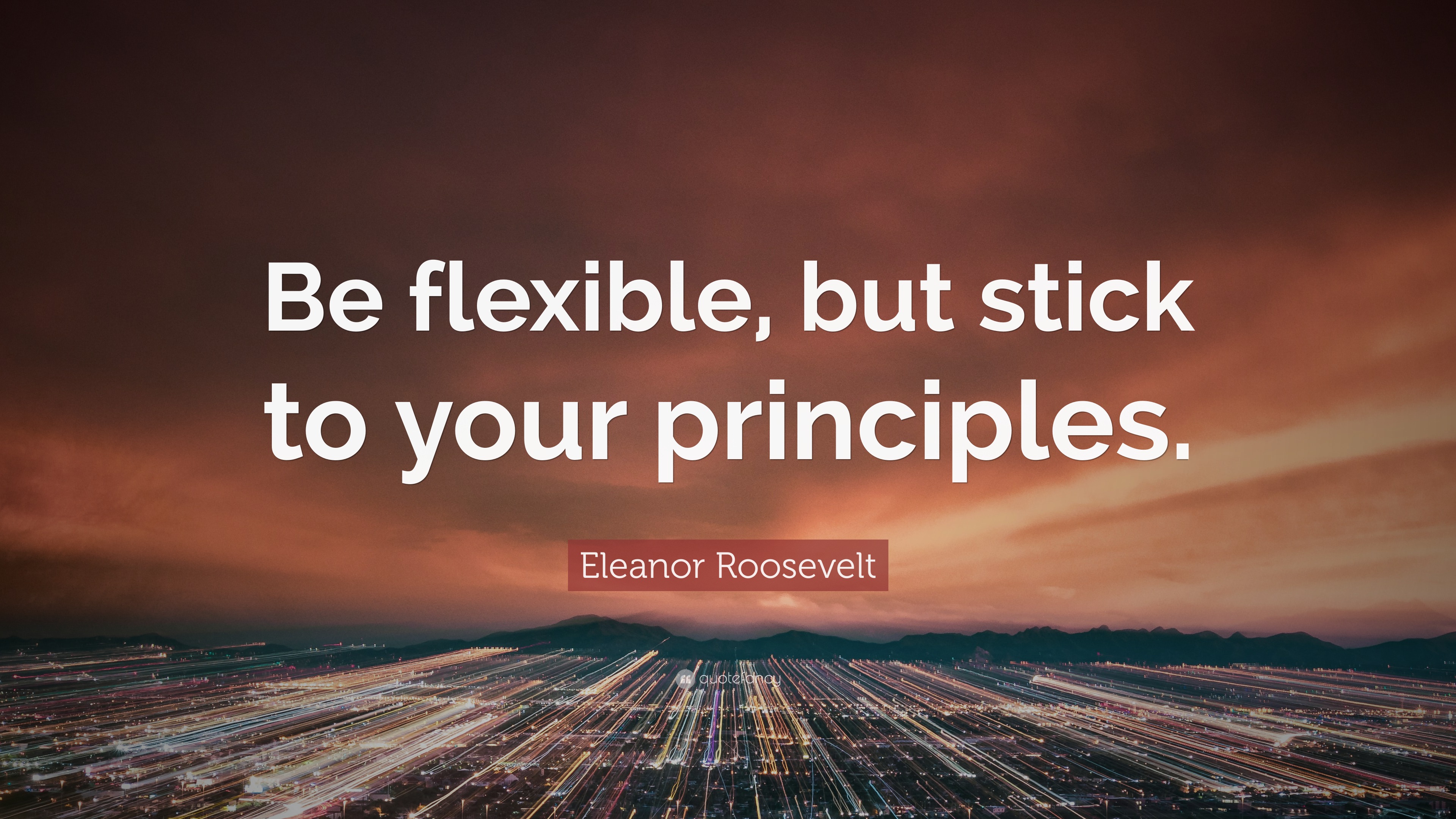 Eleanor Roosevelt Quote: “Be flexible, but stick to your principles.”