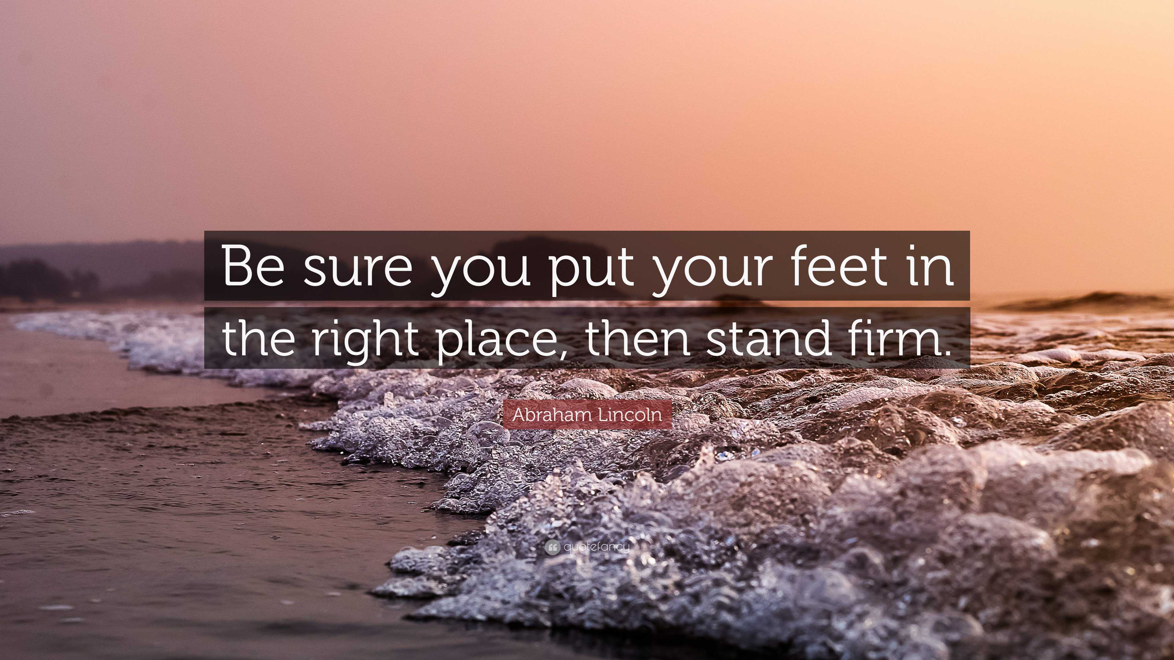 Abraham Lincoln Quote: “Be sure you put your feet in the right place ...