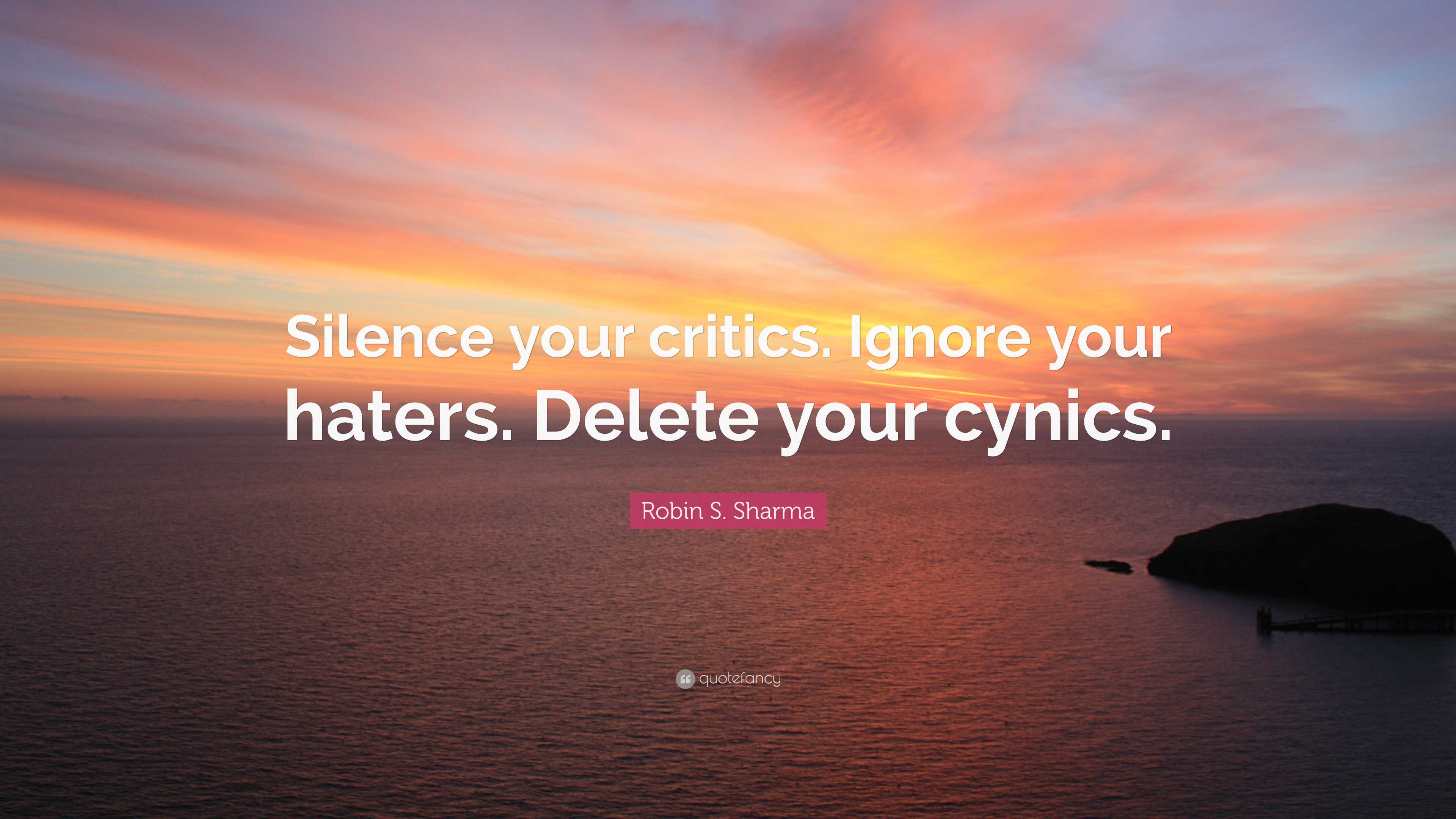 Robin S. Sharma Quote: “Silence your critics. Ignore your haters ...