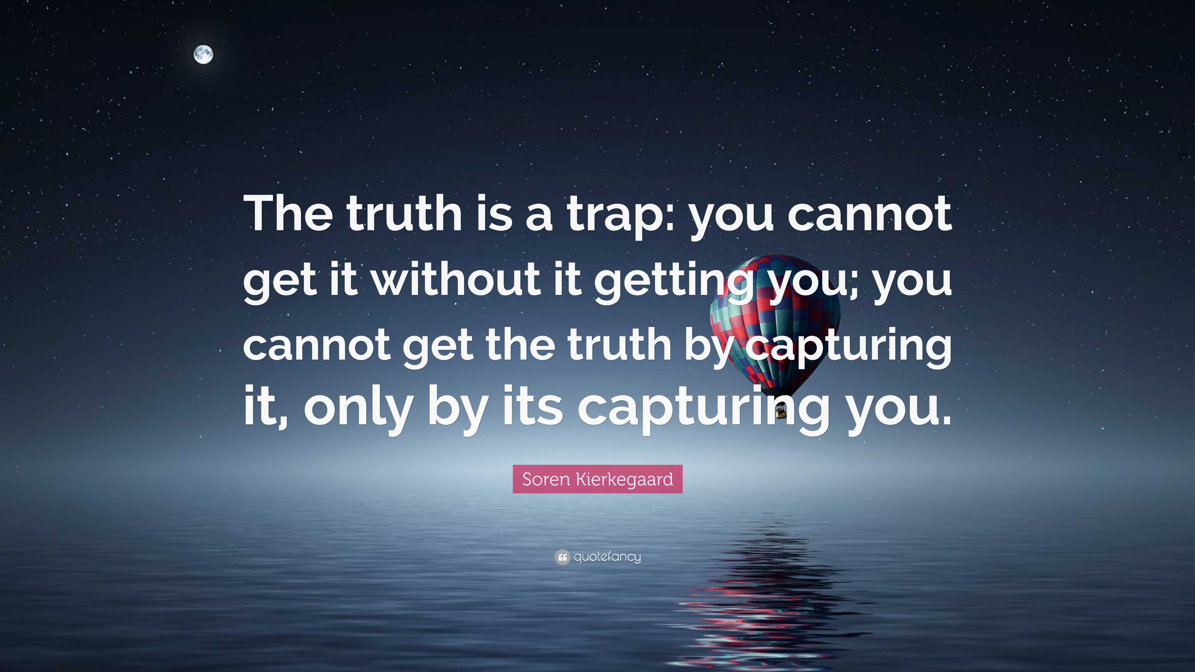 Soren Kierkegaard Quote: “The truth is a trap: you cannot get it ...