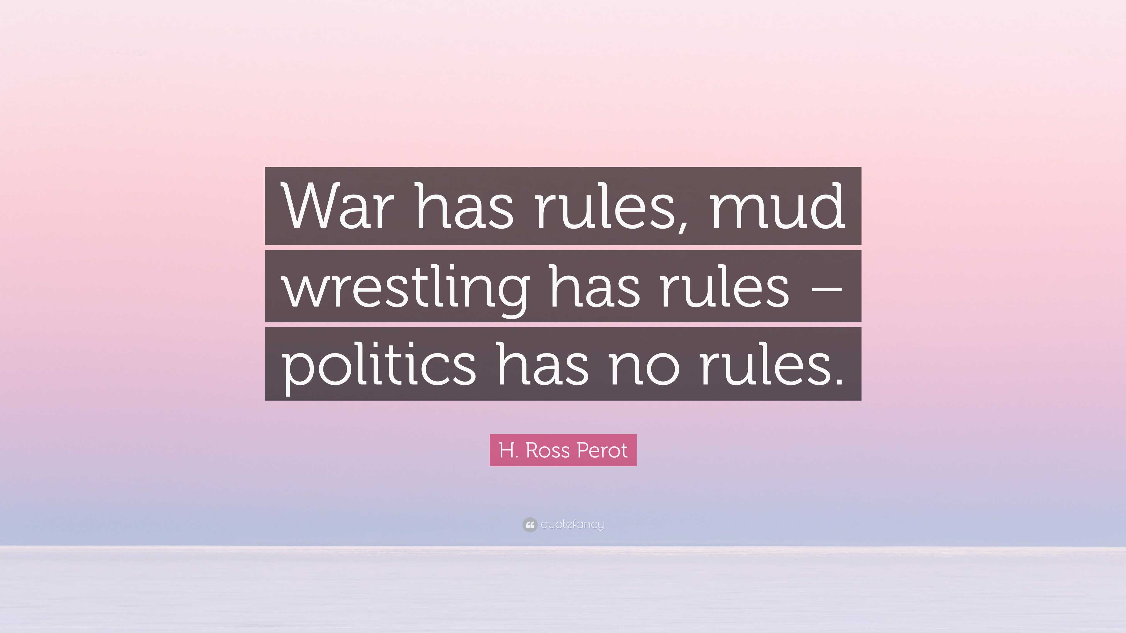 H. Ross Perot Quote: “War has rules, mud wrestling has rules – politics ...