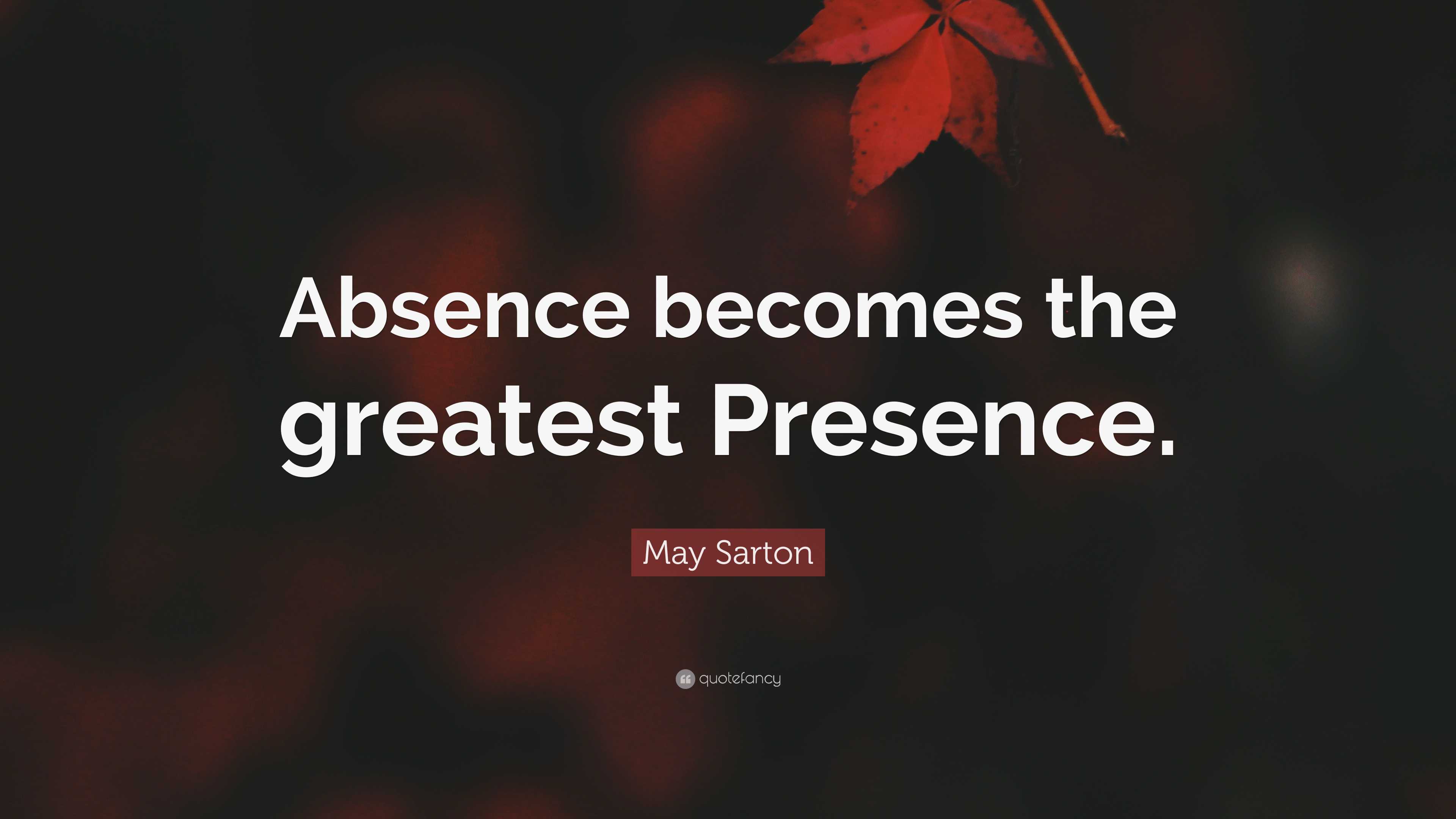 May Sarton Quote: “Absence becomes the greatest Presence.”