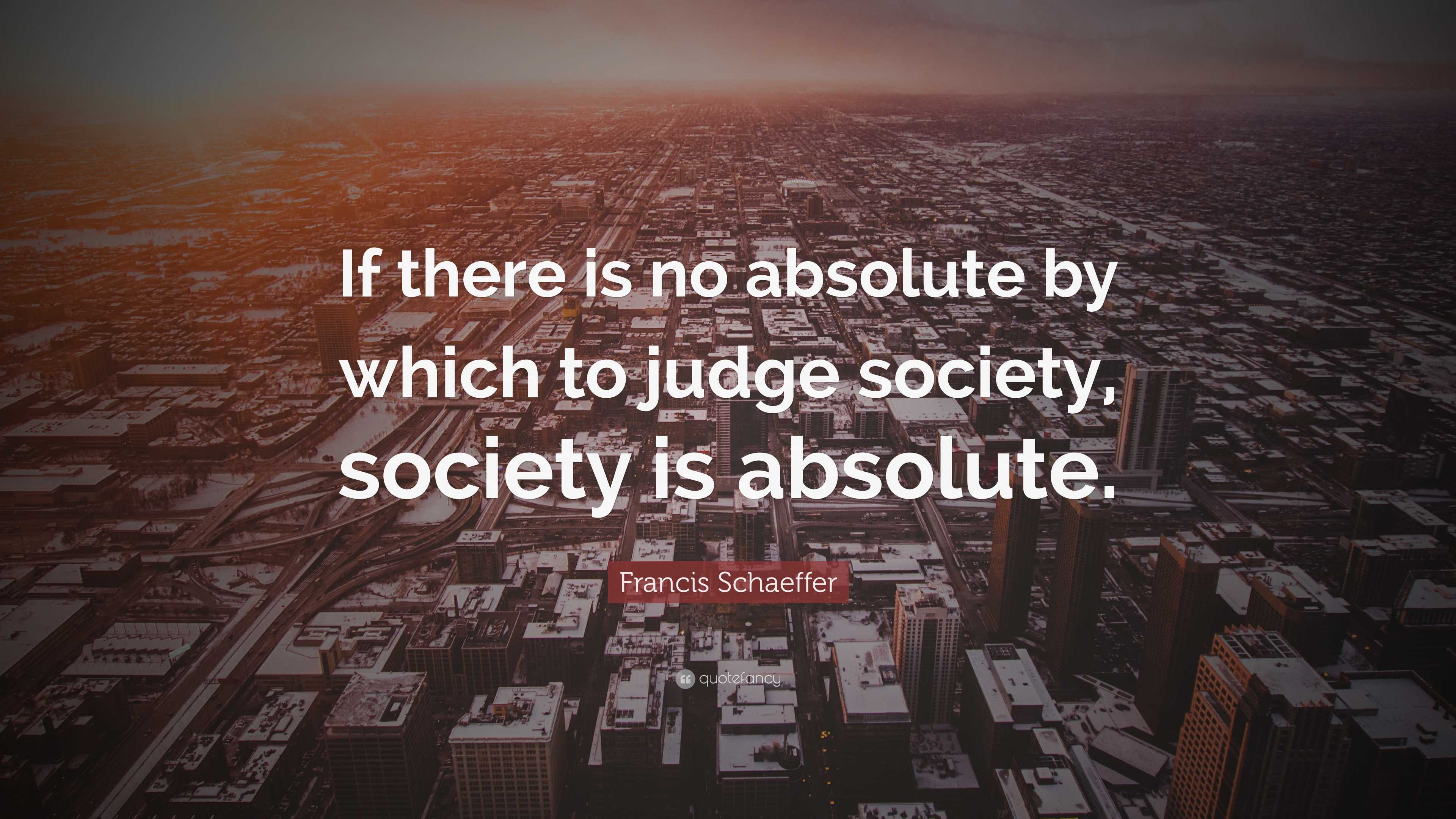 Francis Schaeffer Quote: “If there is no absolute by which to judge ...