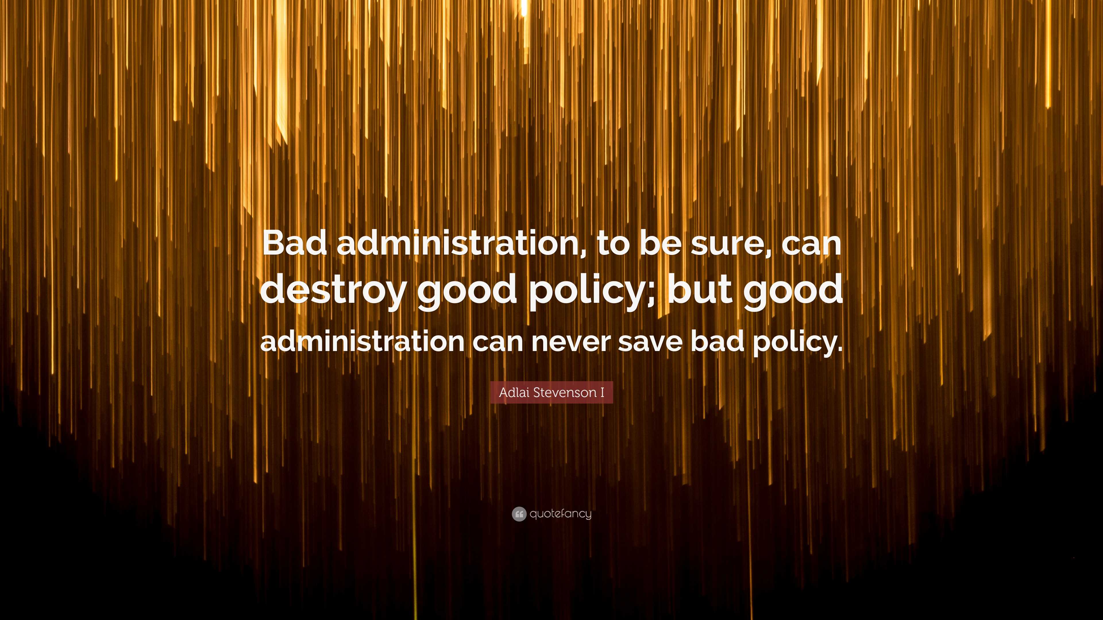 Adlai Stevenson I Quote: “Bad administration, to be sure, can destroy ...
