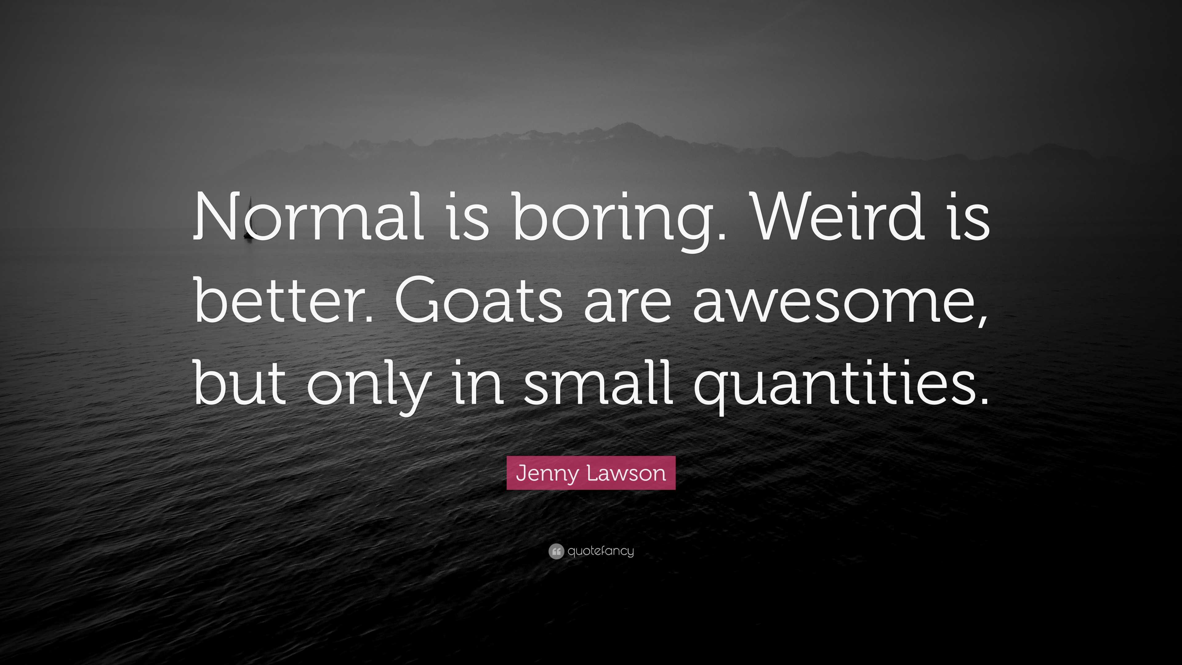 Jenny Lawson Quote: “Normal is boring. Weird is better. Goats are ...