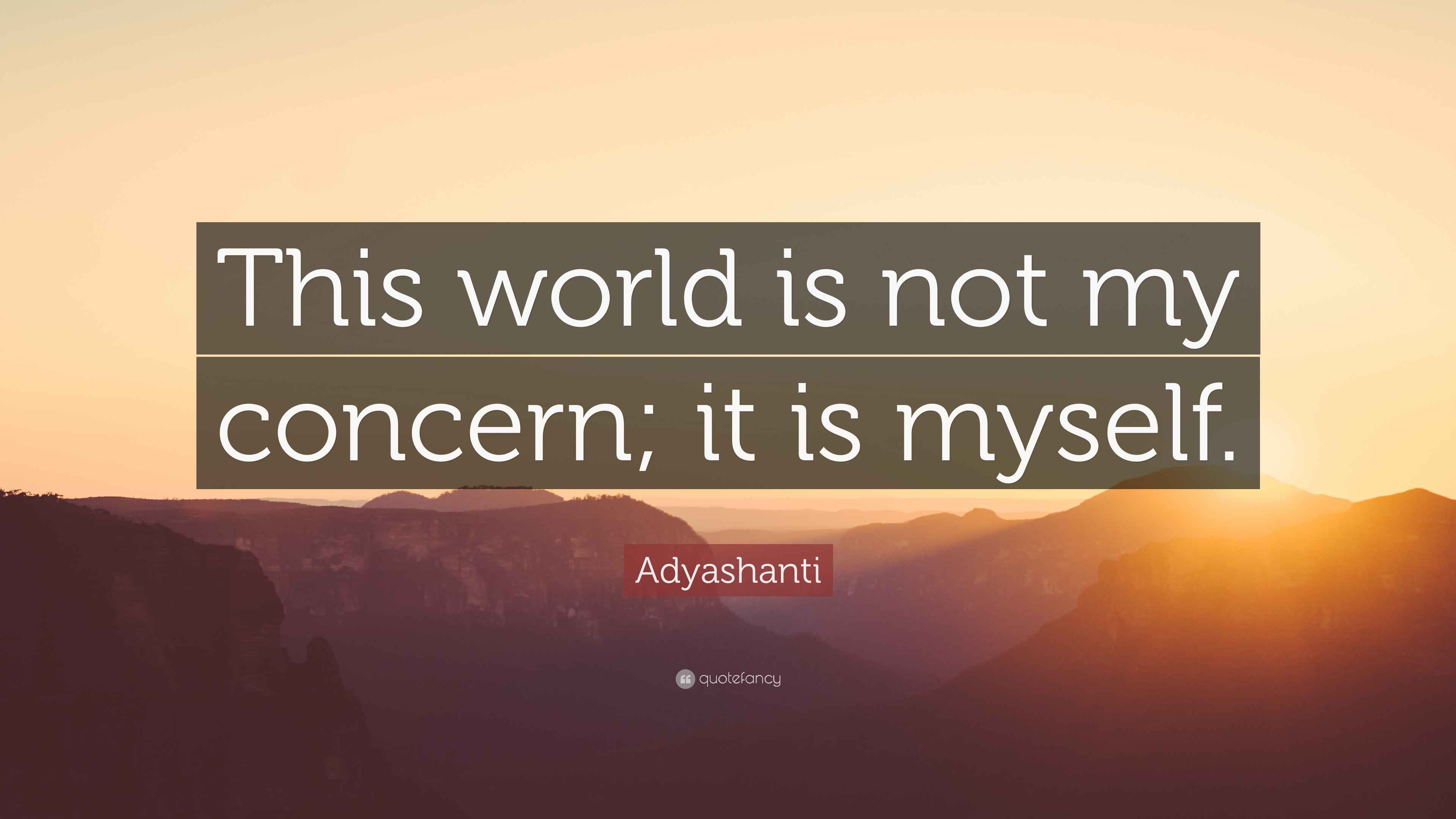 Adyashanti Quote: “This world is not my concern; it is myself.”