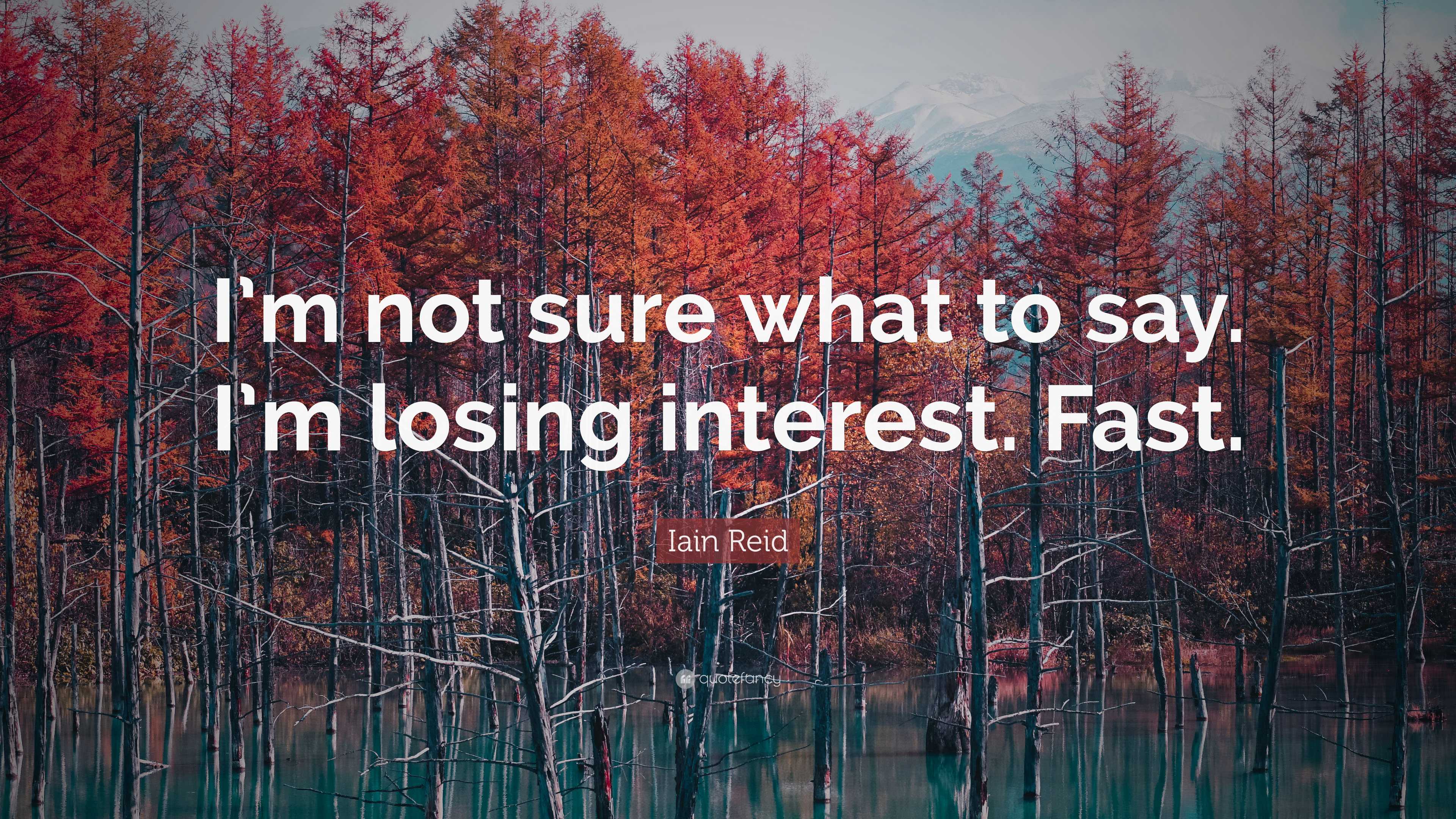 Iain Reid Quote: “I’m not sure what to say. I’m losing interest. Fast.”