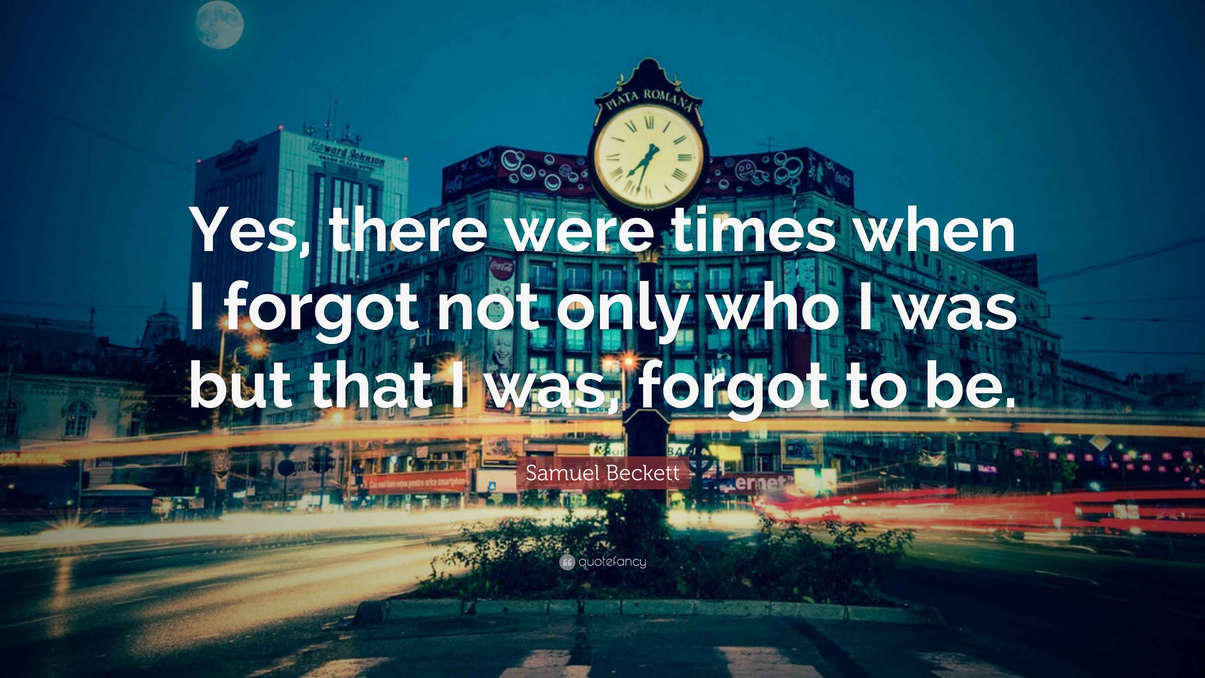 Samuel Beckett Quote: “Yes, there were times when I forgot not only who ...