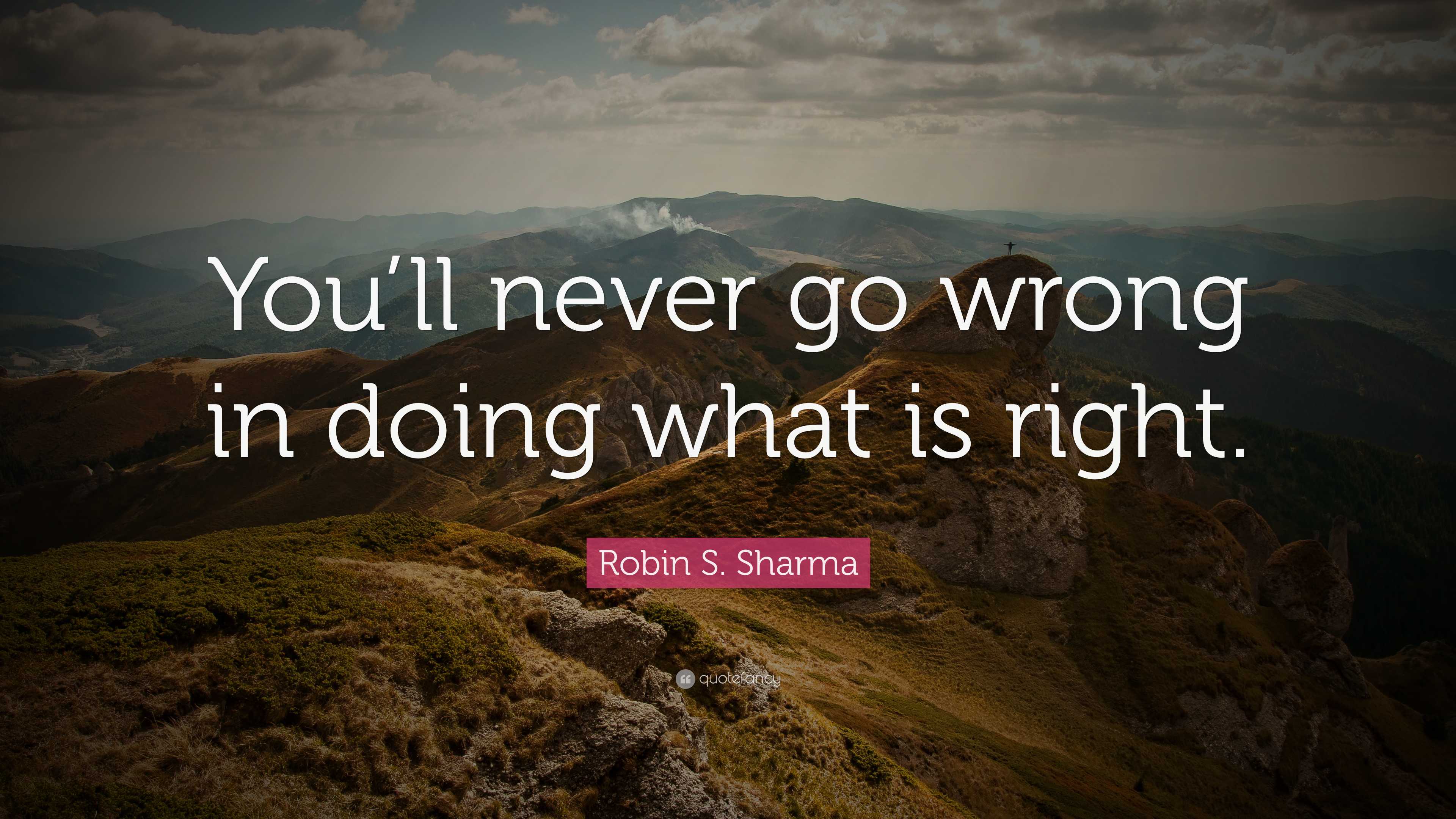 Robin S. Sharma Quote: “You’ll never go wrong in doing what is right.”