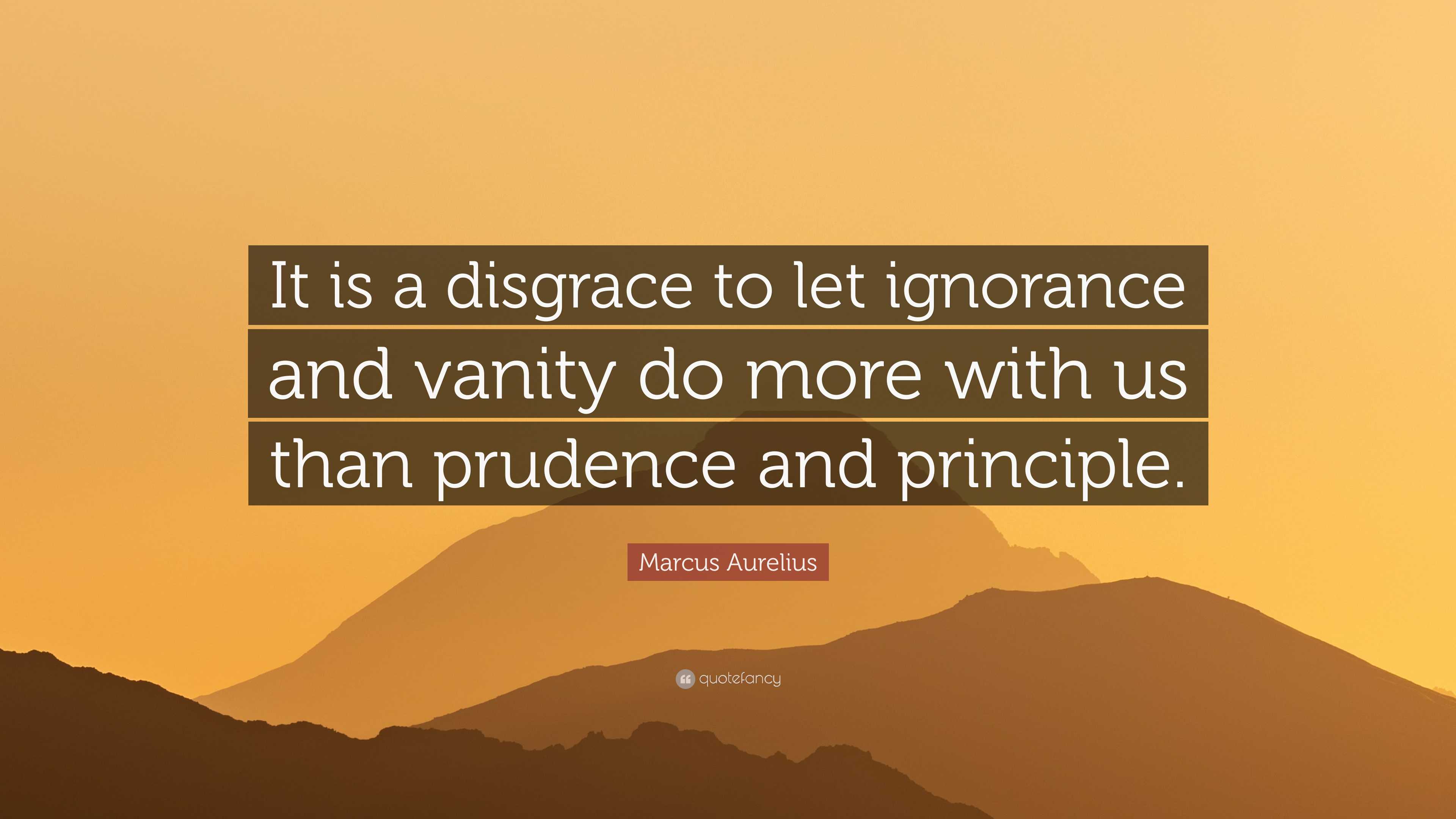 Marcus Aurelius Quote: “It is a disgrace to let ignorance and vanity do ...