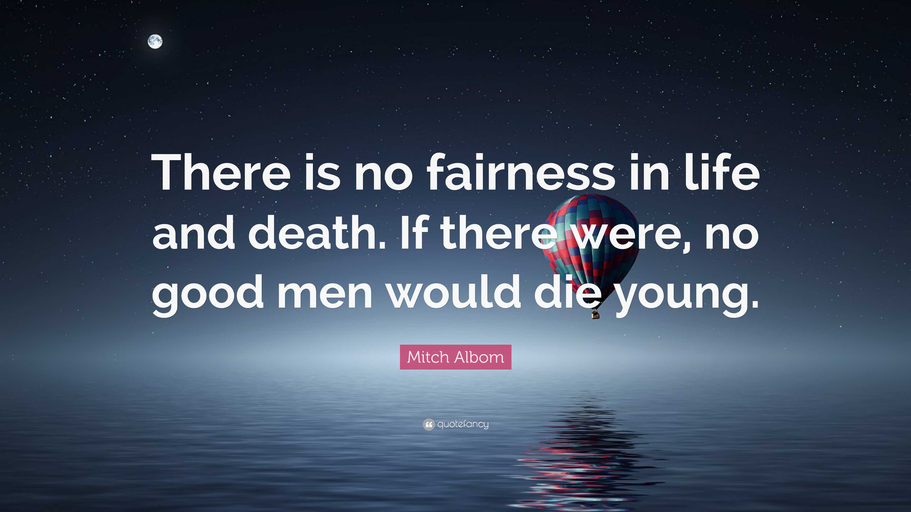 Mitch Albom Quote: “There is no fairness in life and death. If there ...