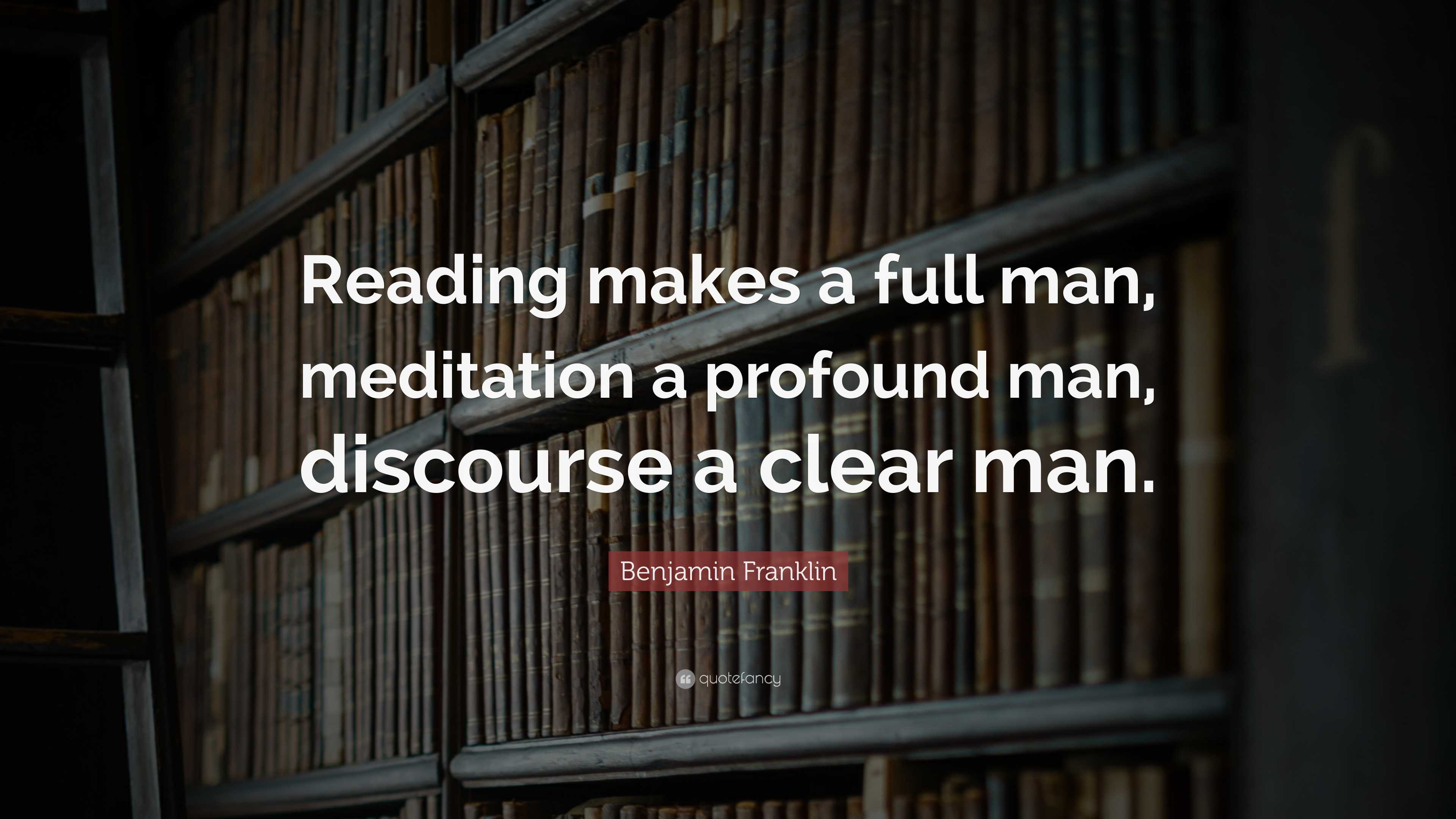 Benjamin Franklin Quote: “Reading makes a full man, meditation a ...