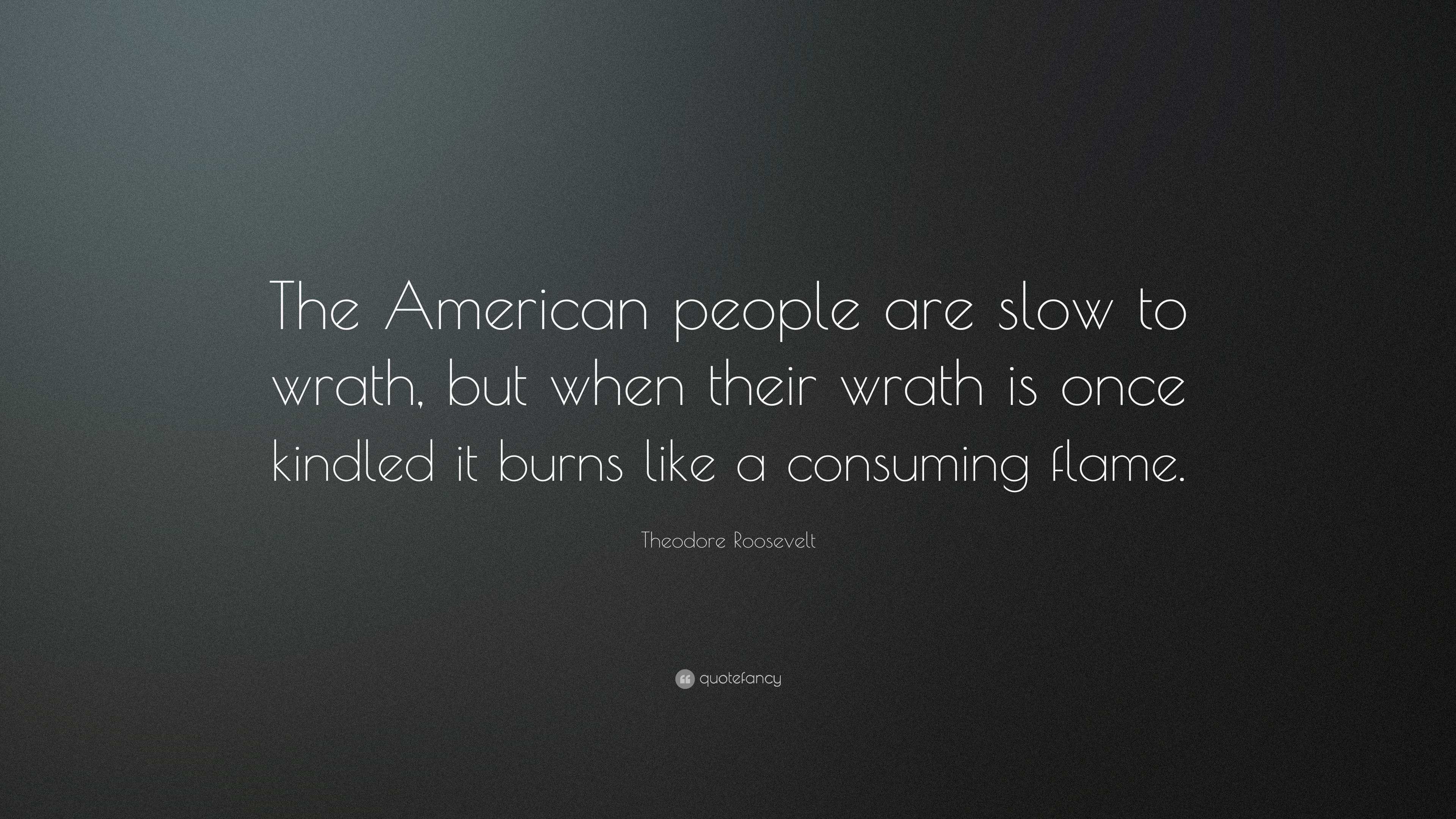Theodore Roosevelt Quote: “The American people are slow to wrath, but ...