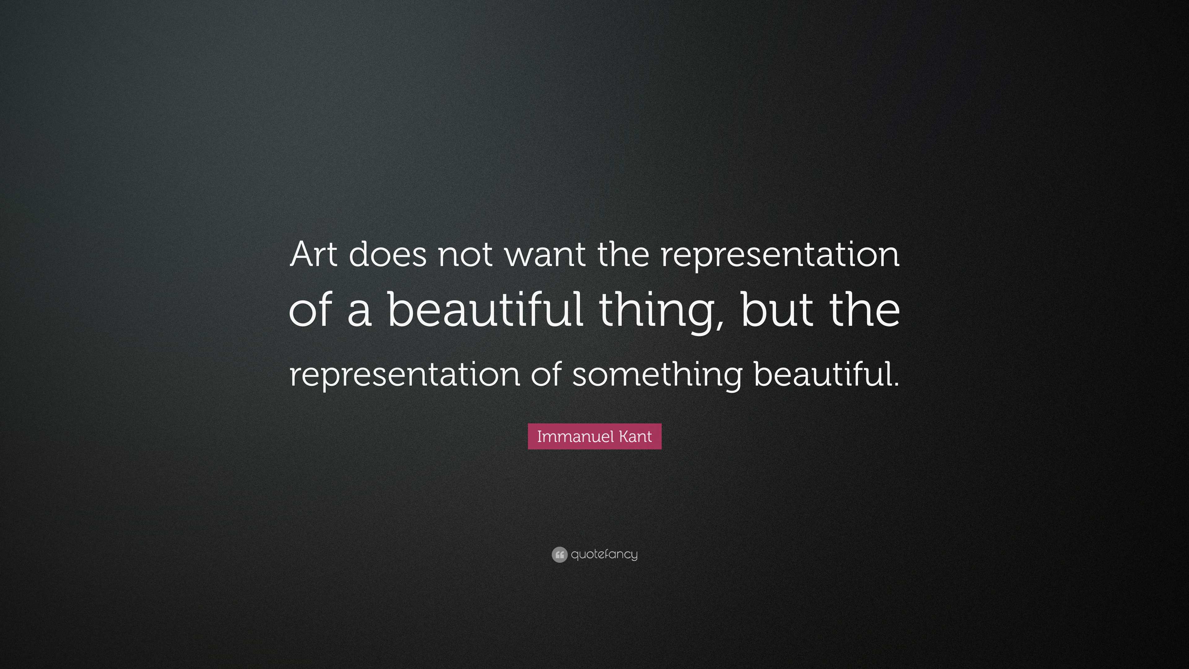 Immanuel Kant Quote: “Art does not want the representation of a ...