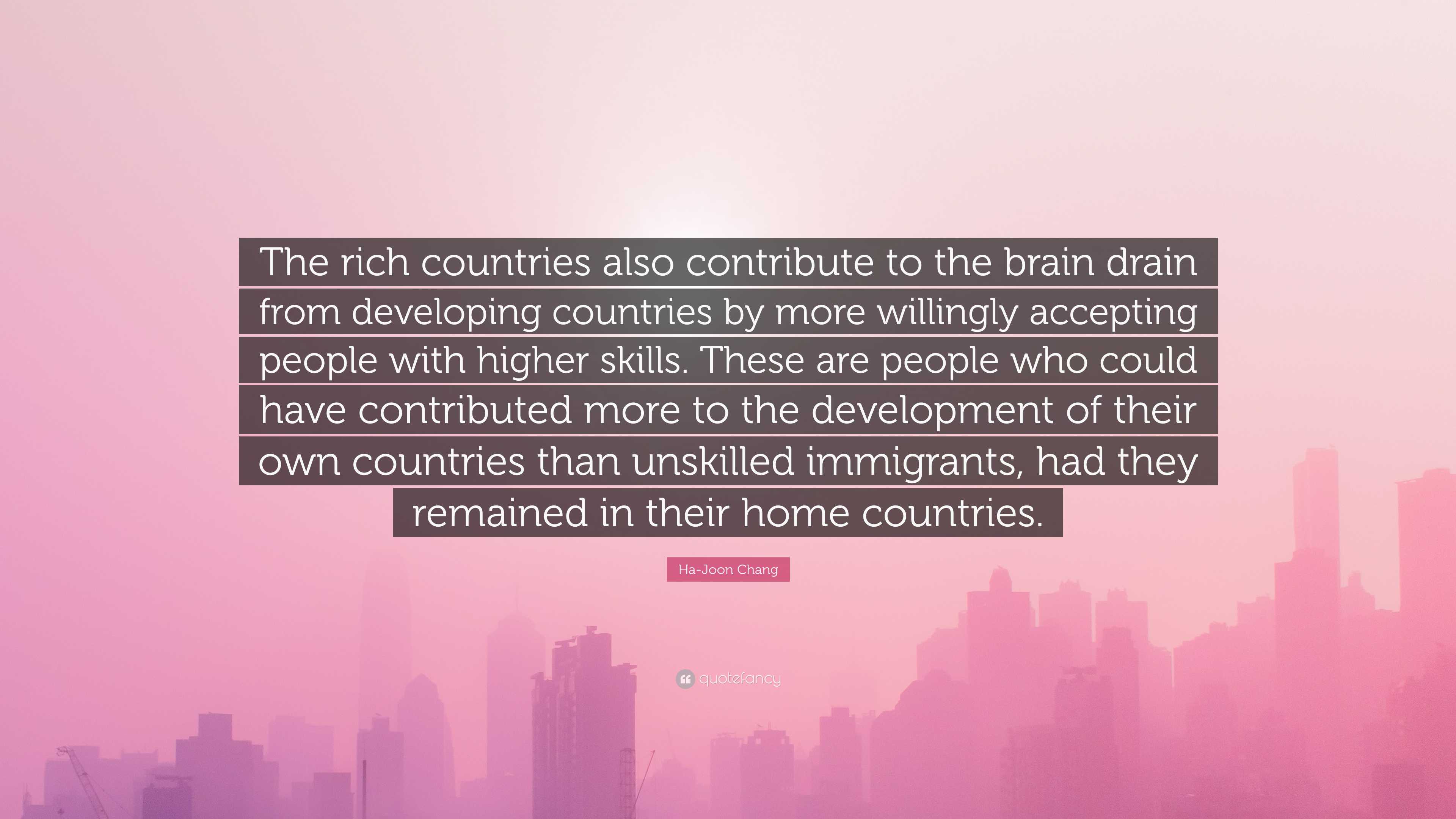Ha-Joon Chang Quote: “The rich countries also contribute to the brain ...
