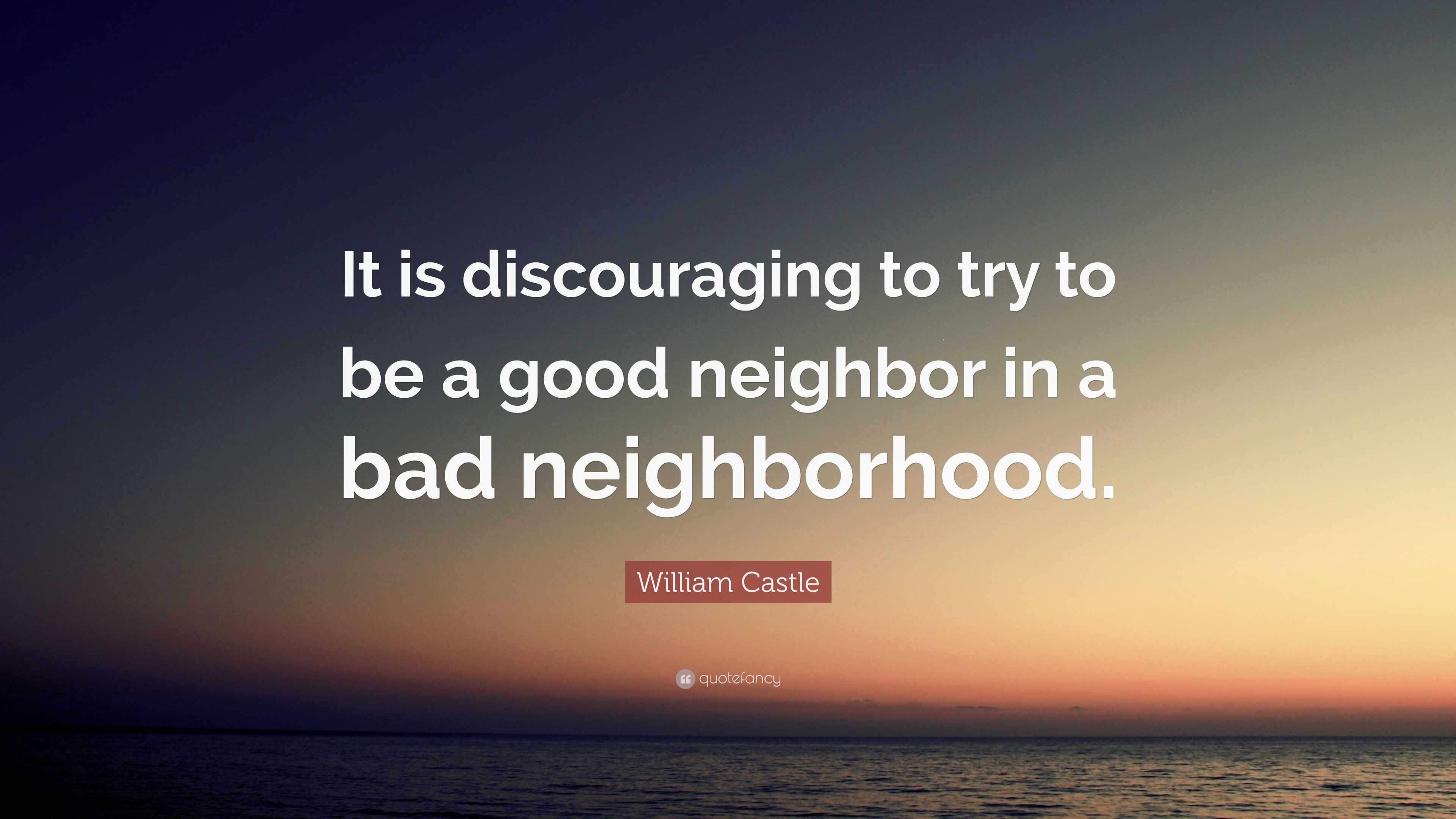 William Castle Quote: “It is discouraging to try to be a good neighbor ...